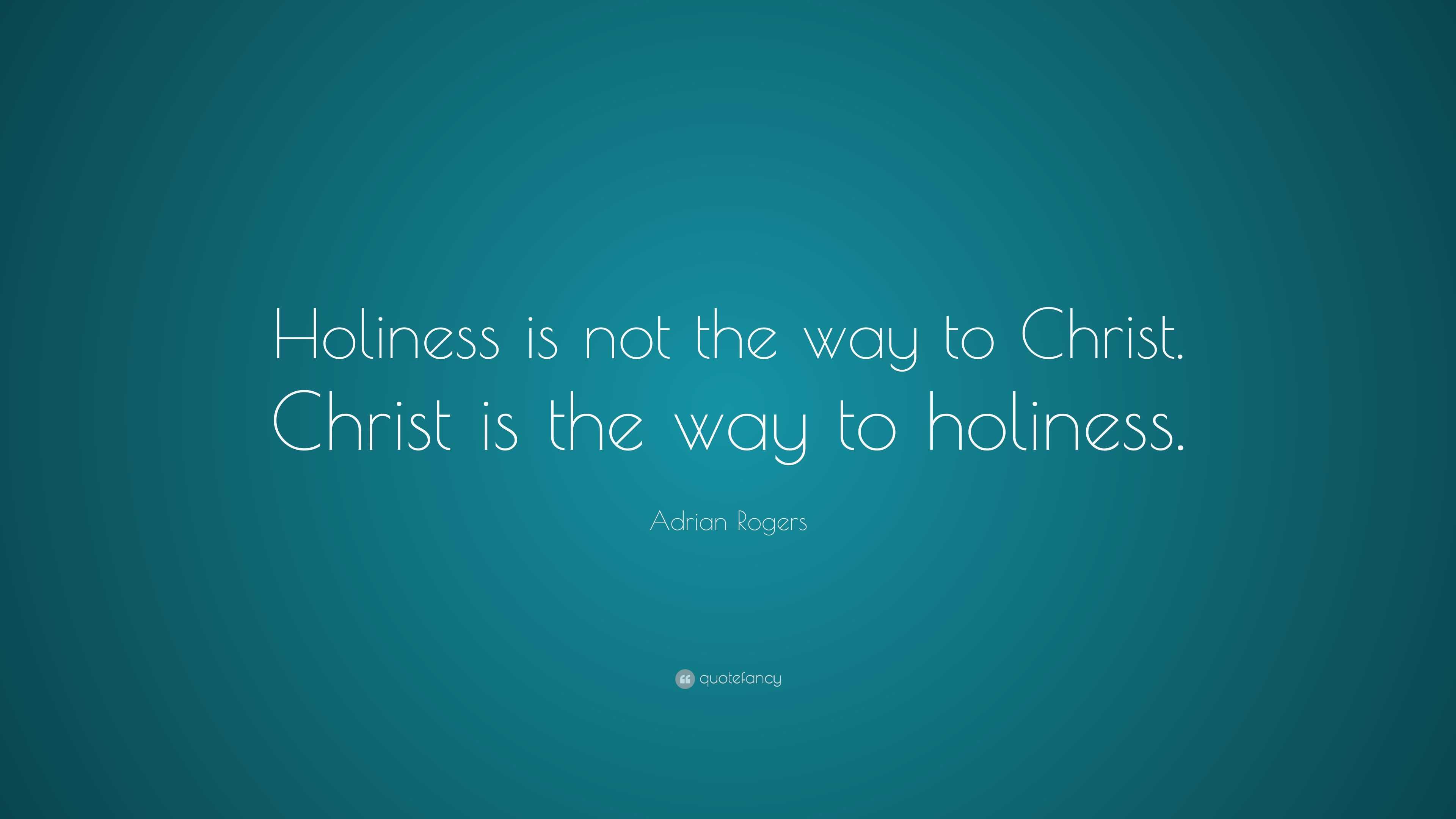Adrian Rogers Quote: “Holiness is not the way to Christ. Christ is the ...