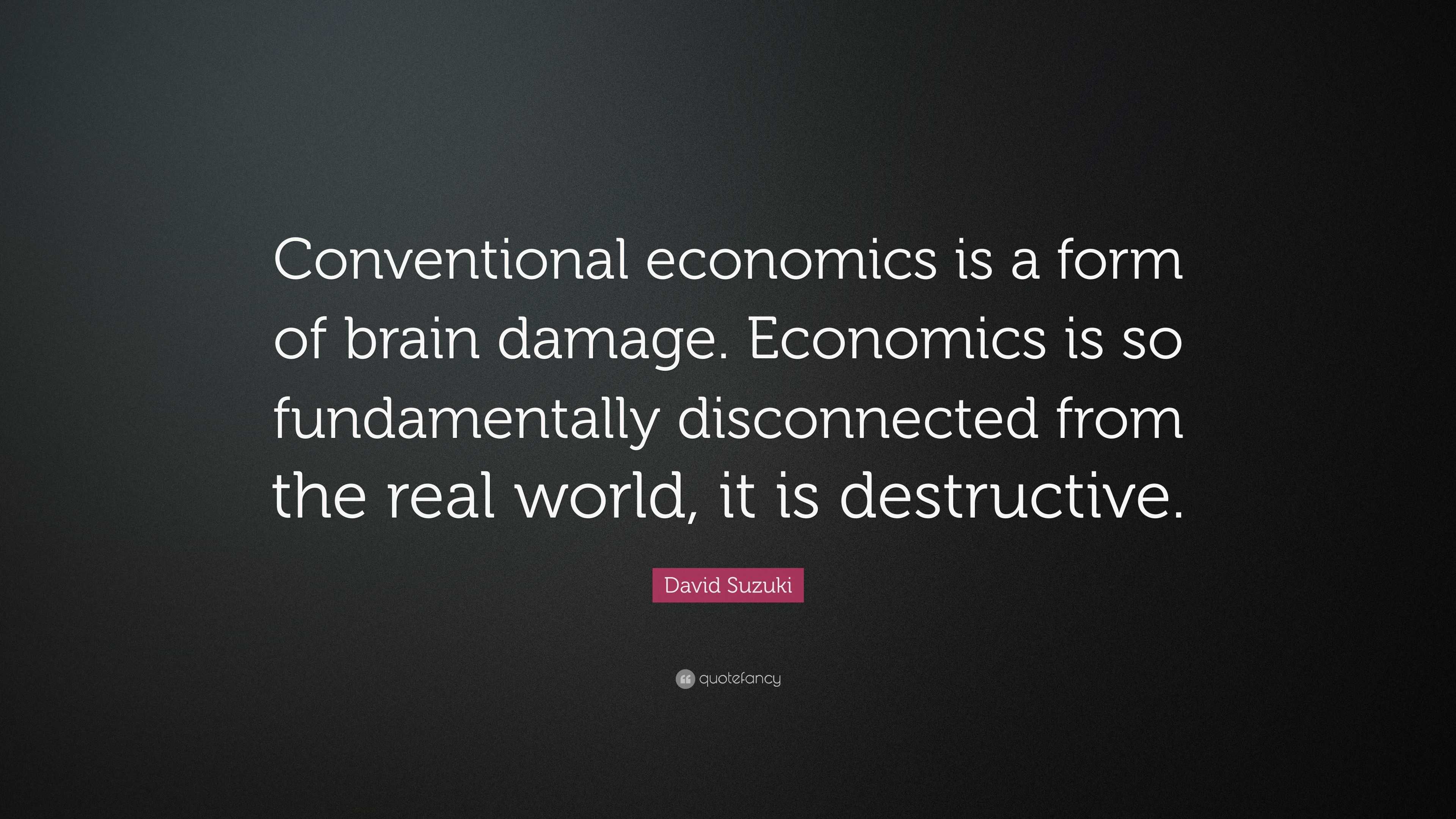 David Suzuki Quote: “Conventional economics is a form of brain damage ...
