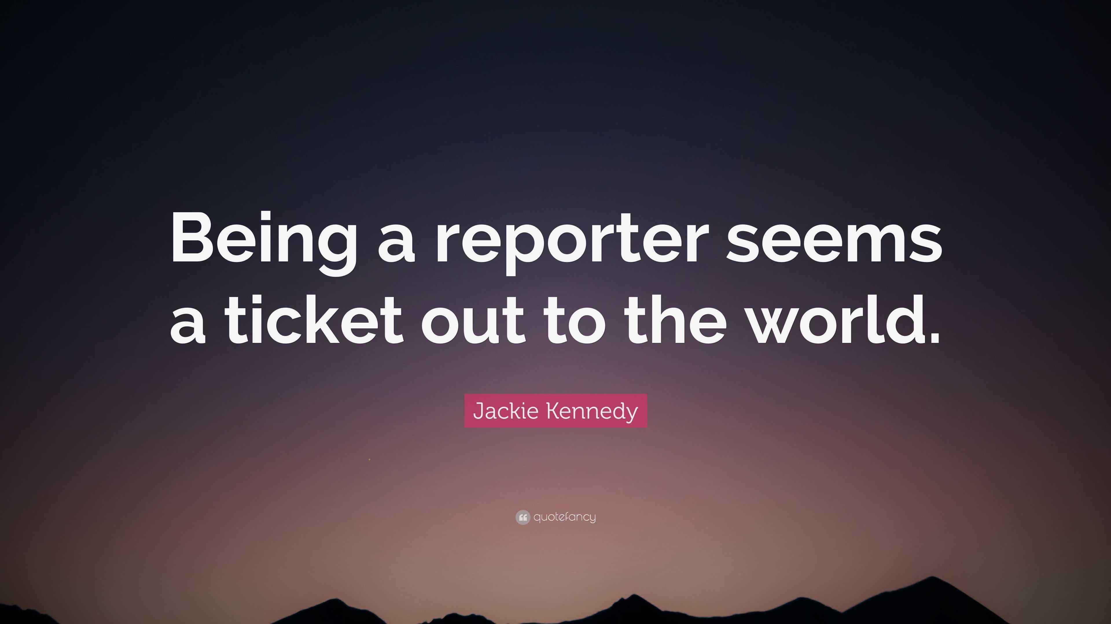 Jackie Kennedy Quote: “Being a reporter seems a ticket out to the world.”