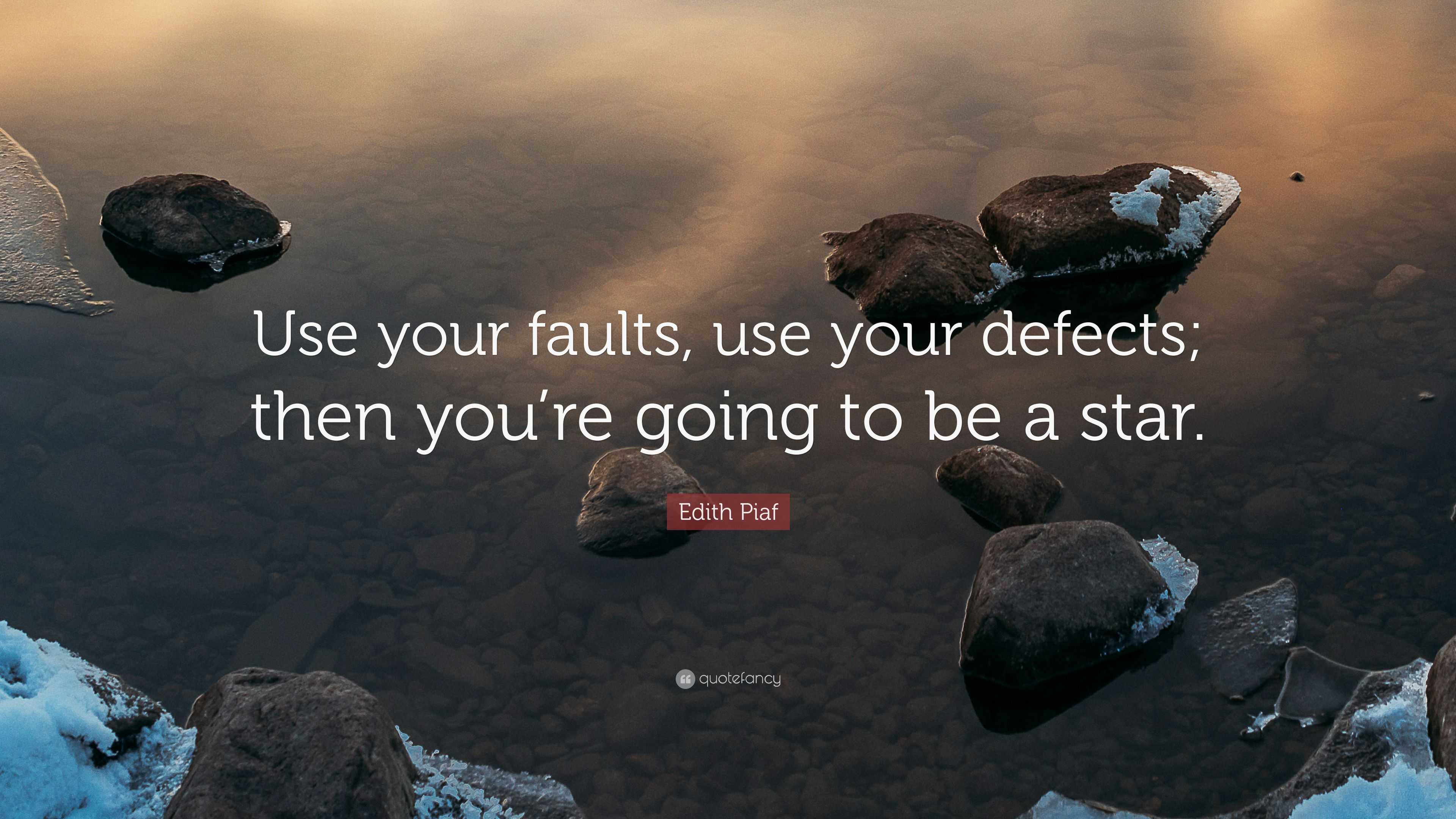 Edith Piaf Quote: “Use your faults, use your defects; then you’re going ...