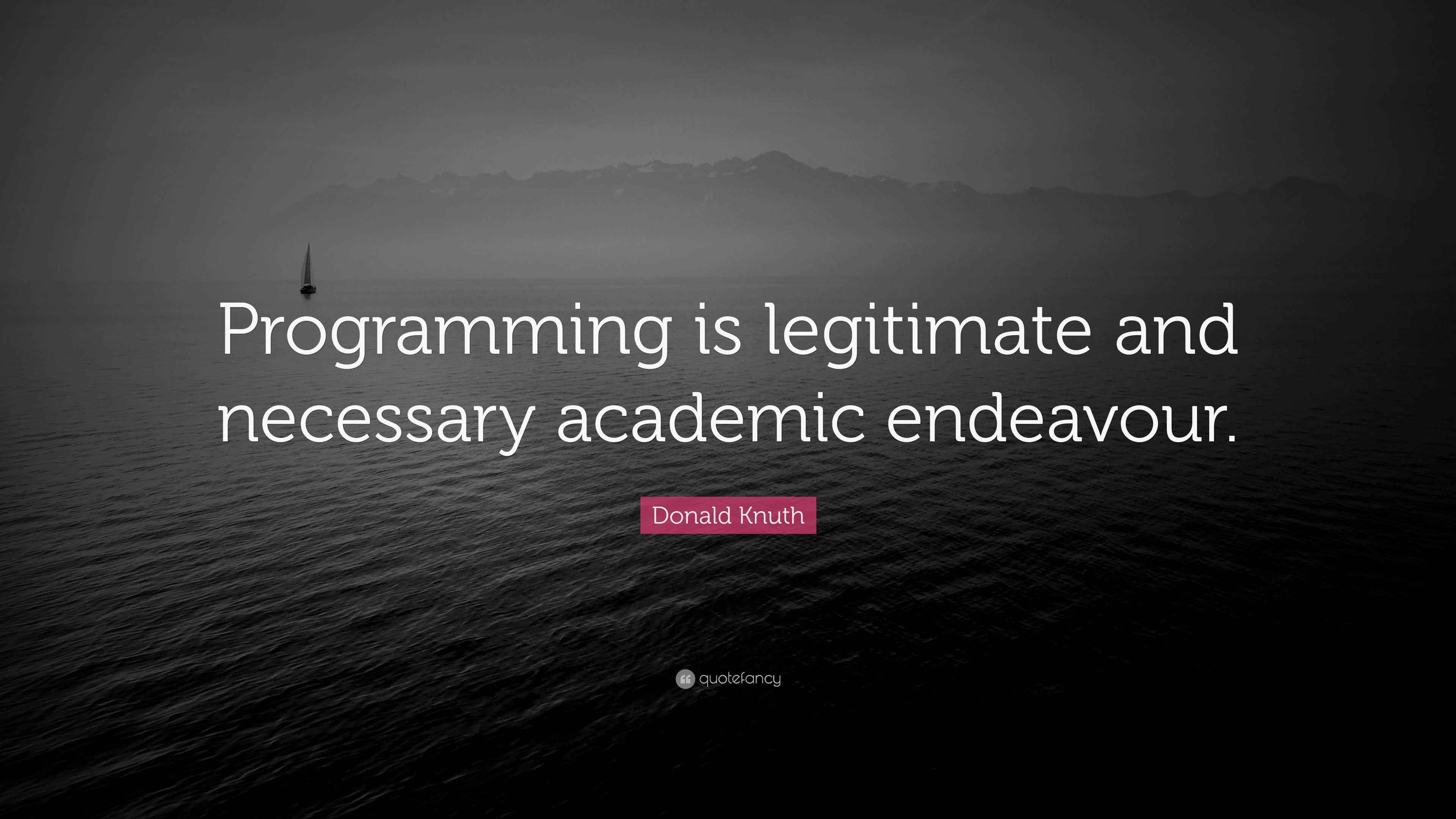 Donald Knuth Quote: “Programming is legitimate and necessary academic ...