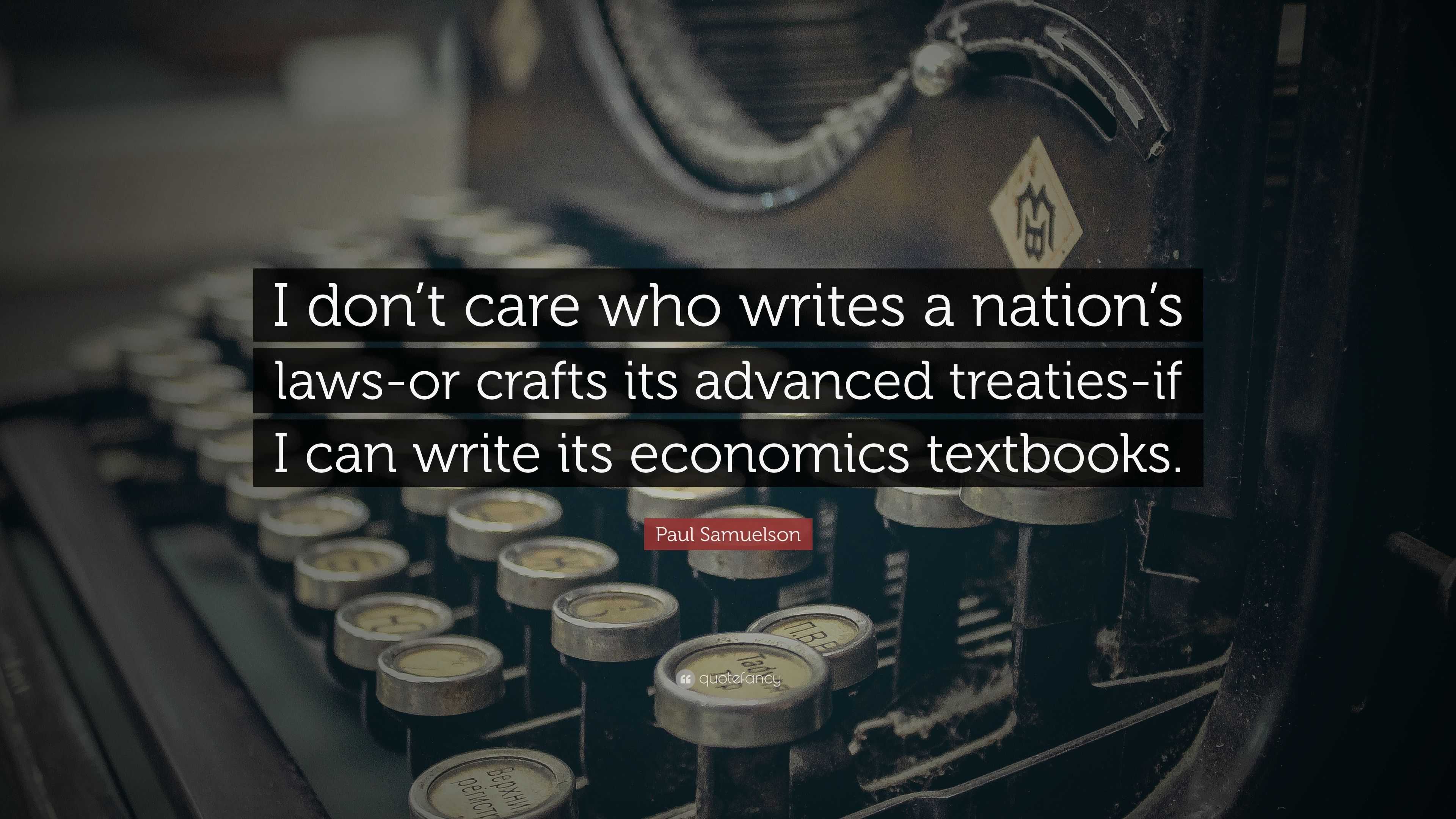Paul Samuelson Quote: “I don’t care who writes a nation’s laws-or ...