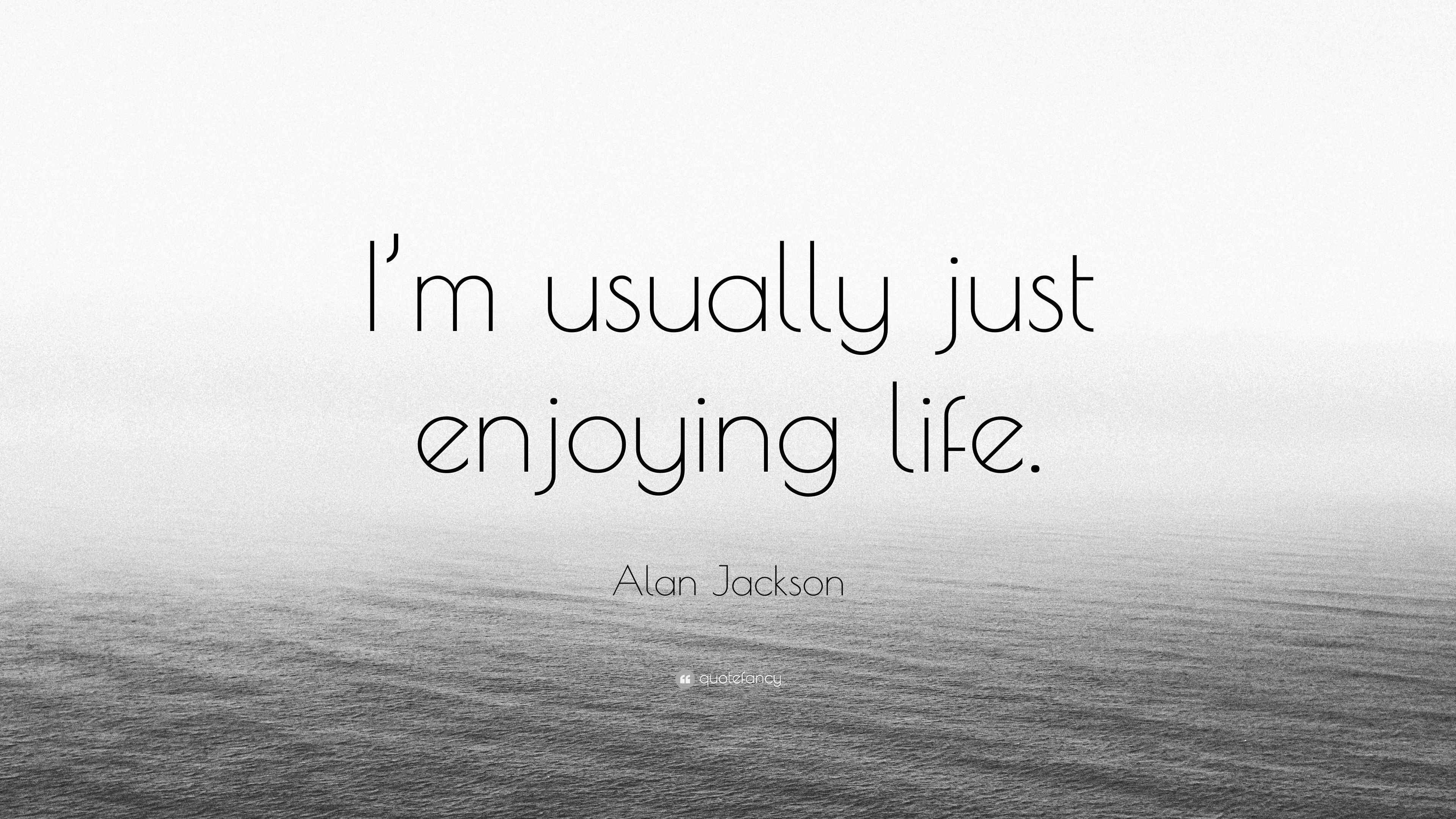 Alan Jackson Quote: “I’m usually just enjoying life.”
