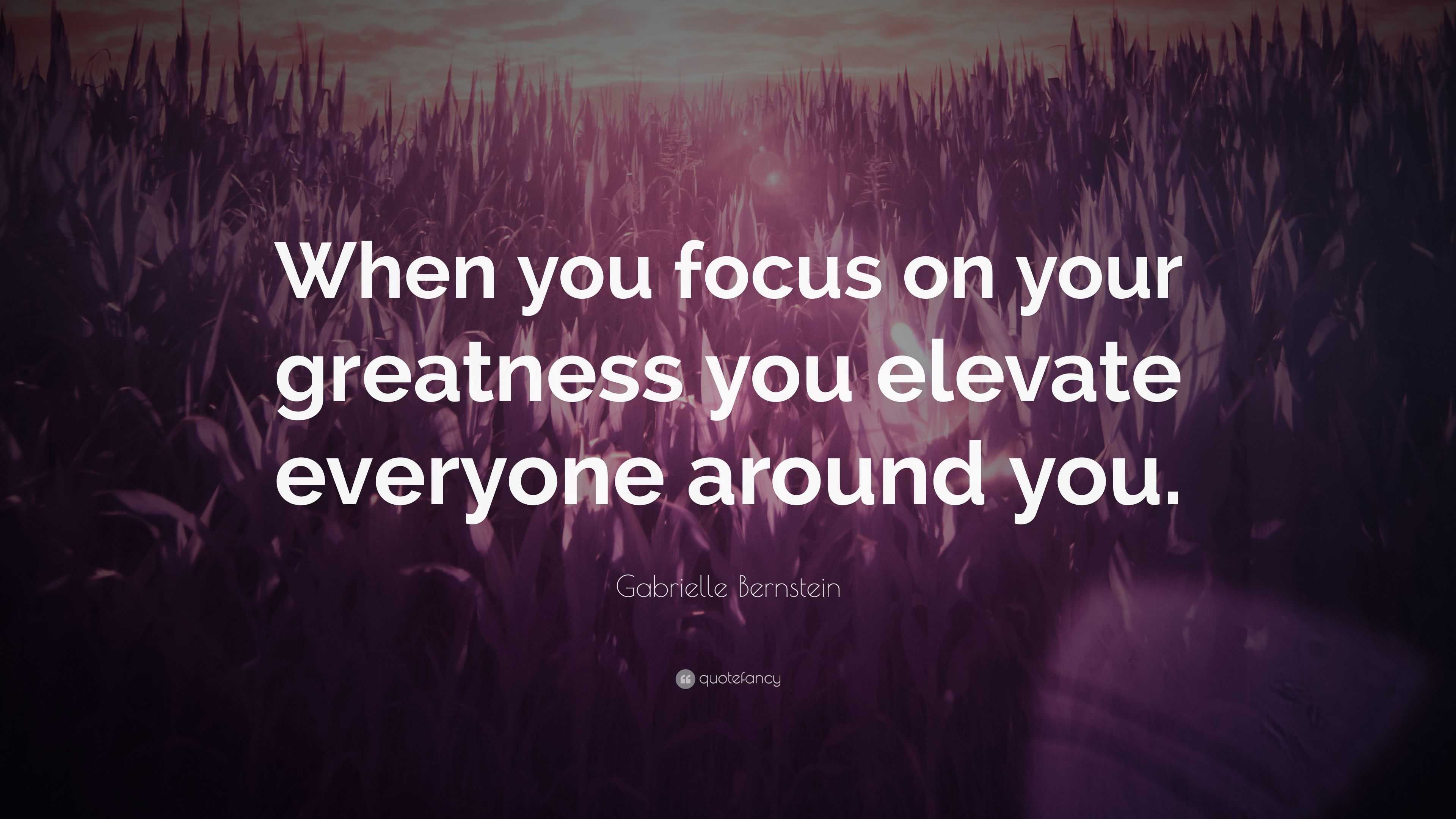 Gabrielle Bernstein Quote: “When you focus on your greatness you ...