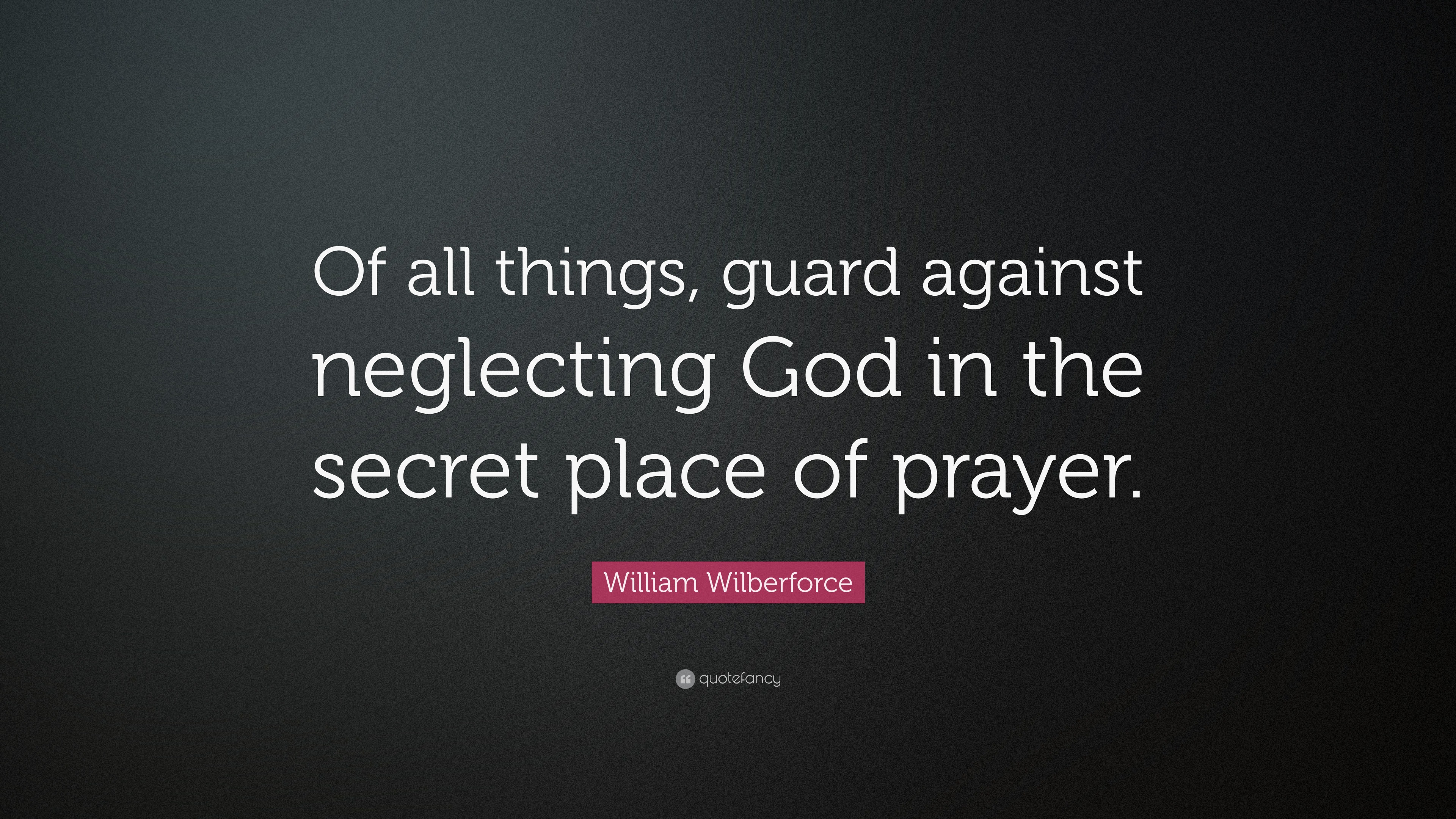 William Wilberforce Quote: “Of all things, guard against neglecting God ...