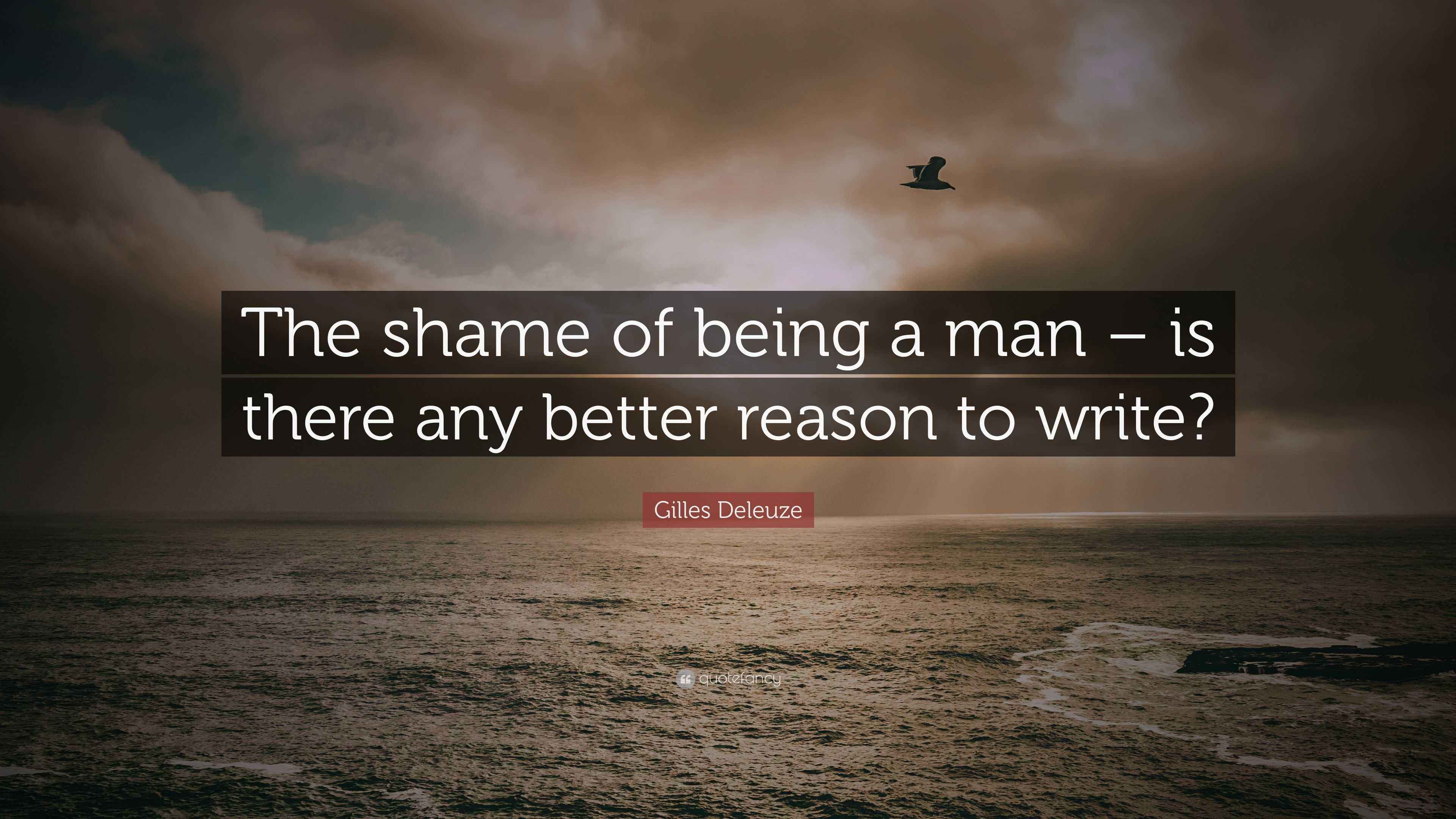 Gilles Deleuze Quote: “The shame of being a man – is there any better ...