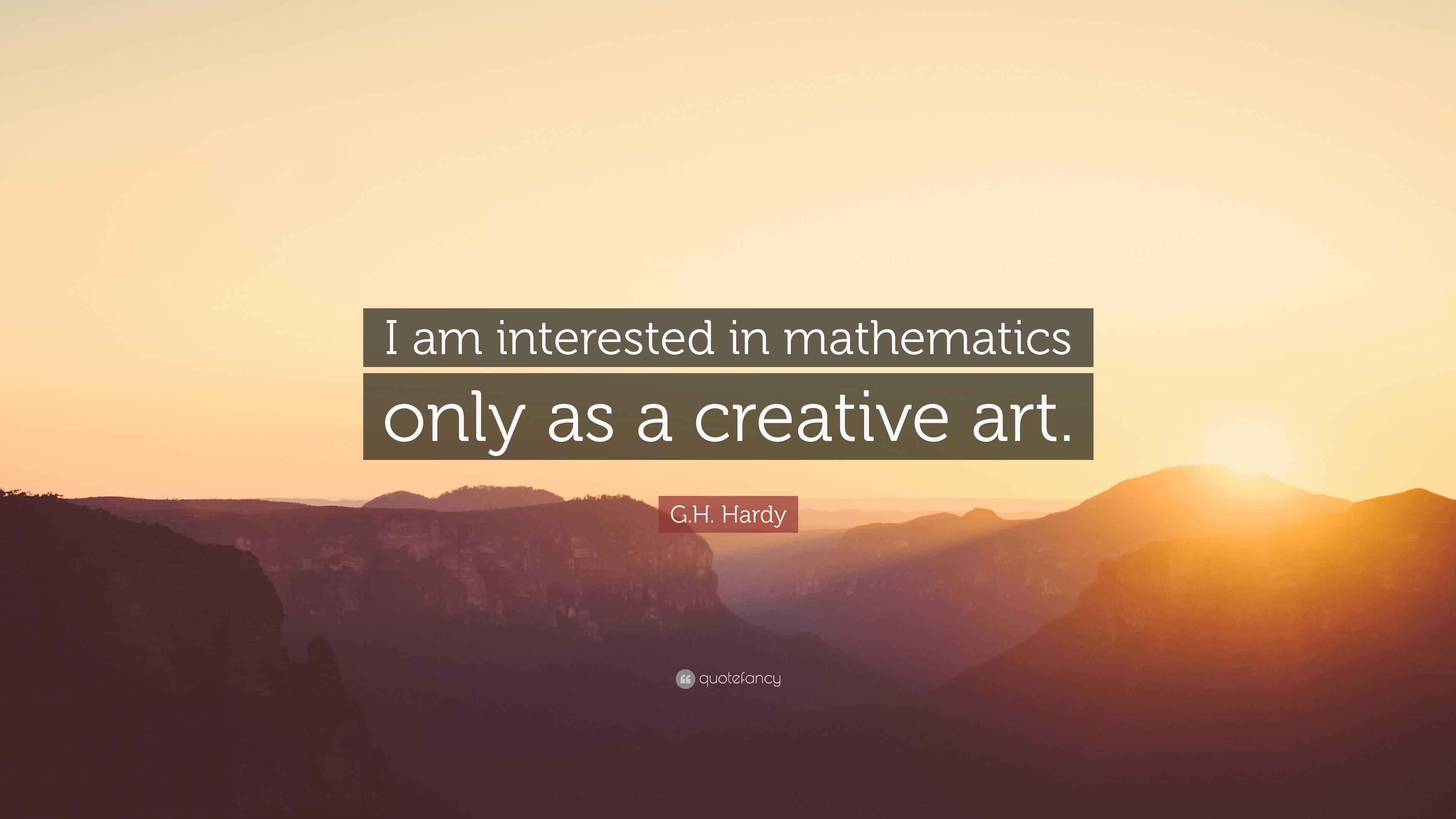 G.H. Hardy Quote: “I am interested in mathematics only as a creative art.”
