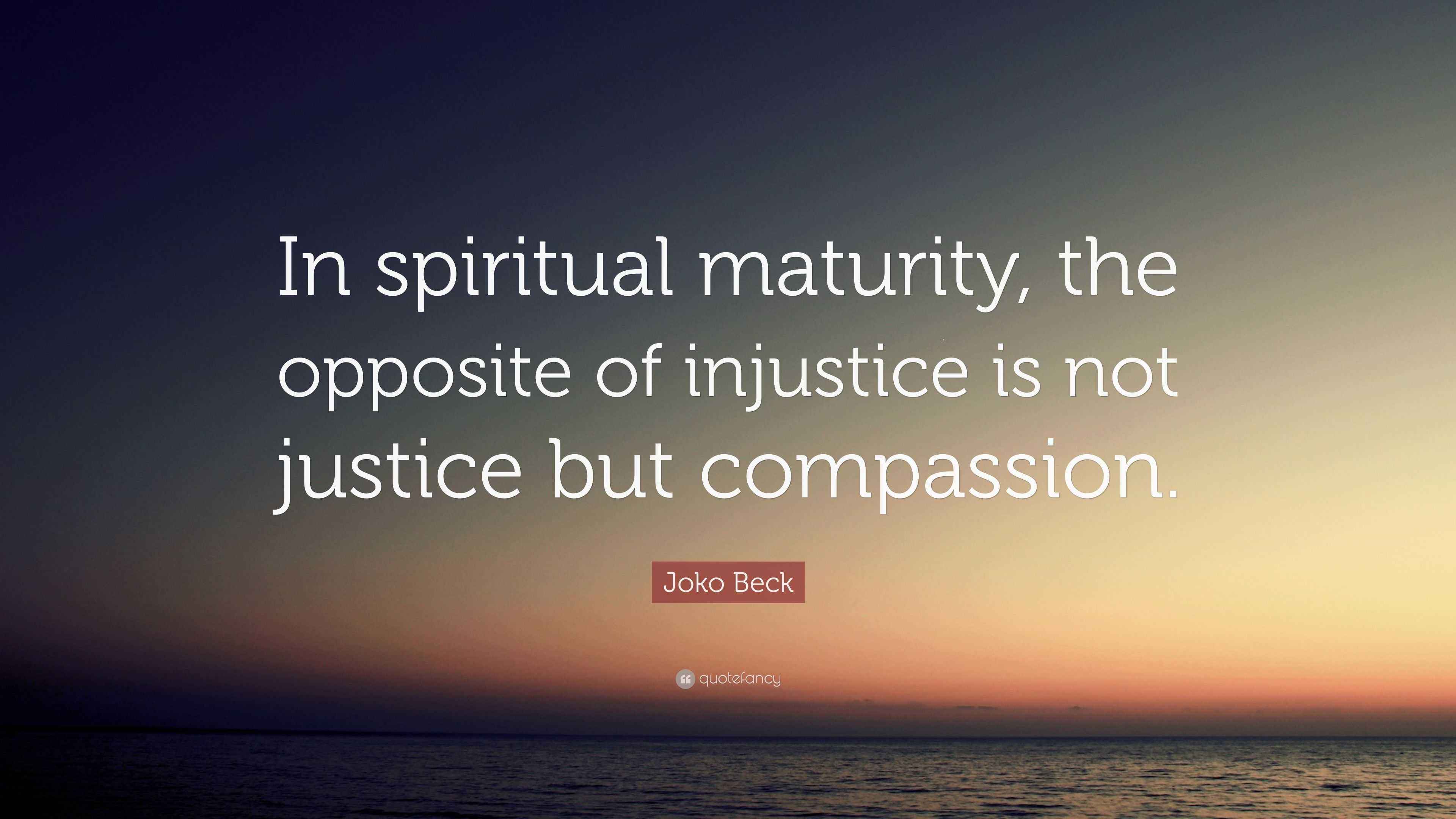 Joko Beck Quote: “In spiritual maturity, the opposite of injustice is ...