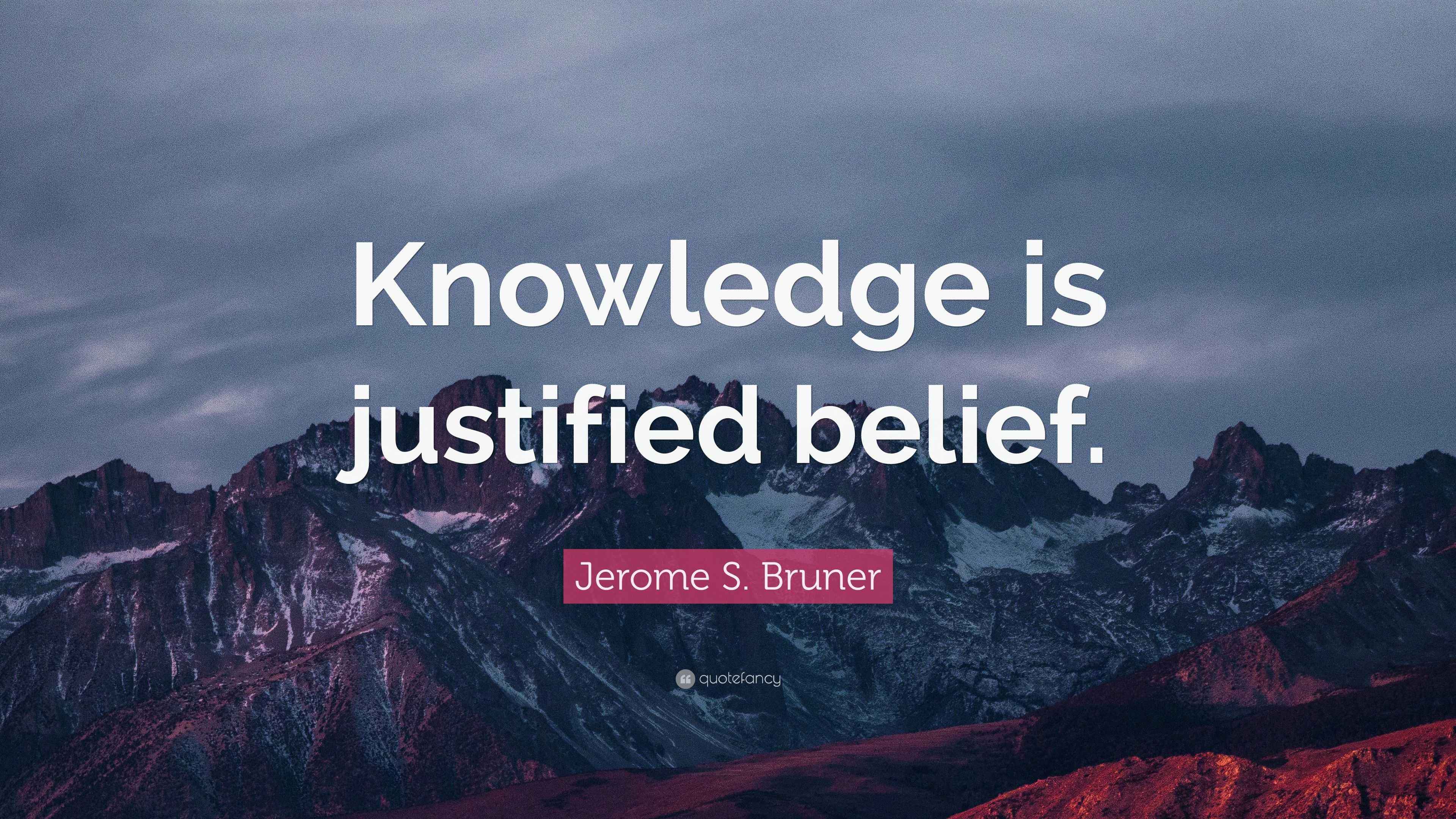 Jerome S. Bruner Quote: “Knowledge is justified belief.”