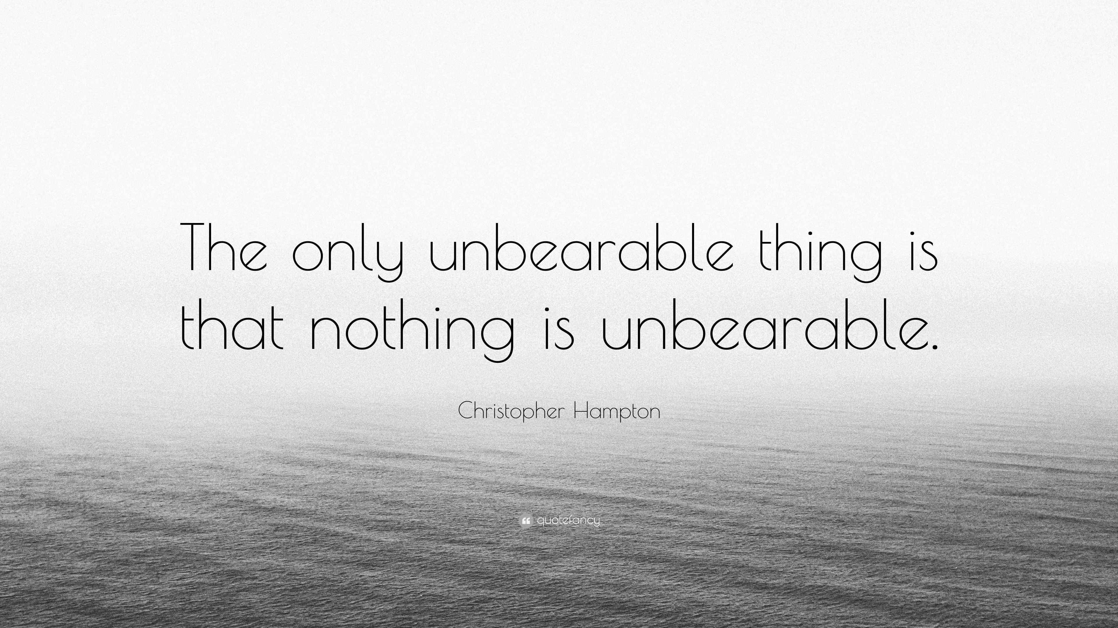 Christopher Hampton Quote: “The only unbearable thing is that nothing ...