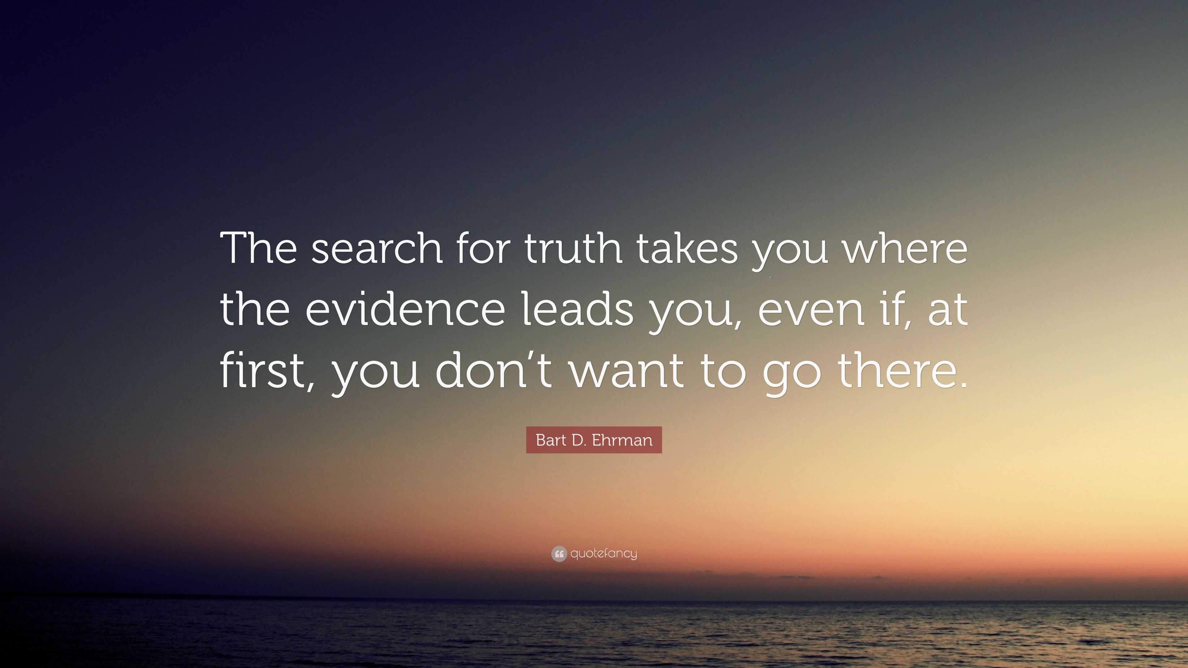 Bart D. Ehrman Quote: “The search for truth takes you where the ...