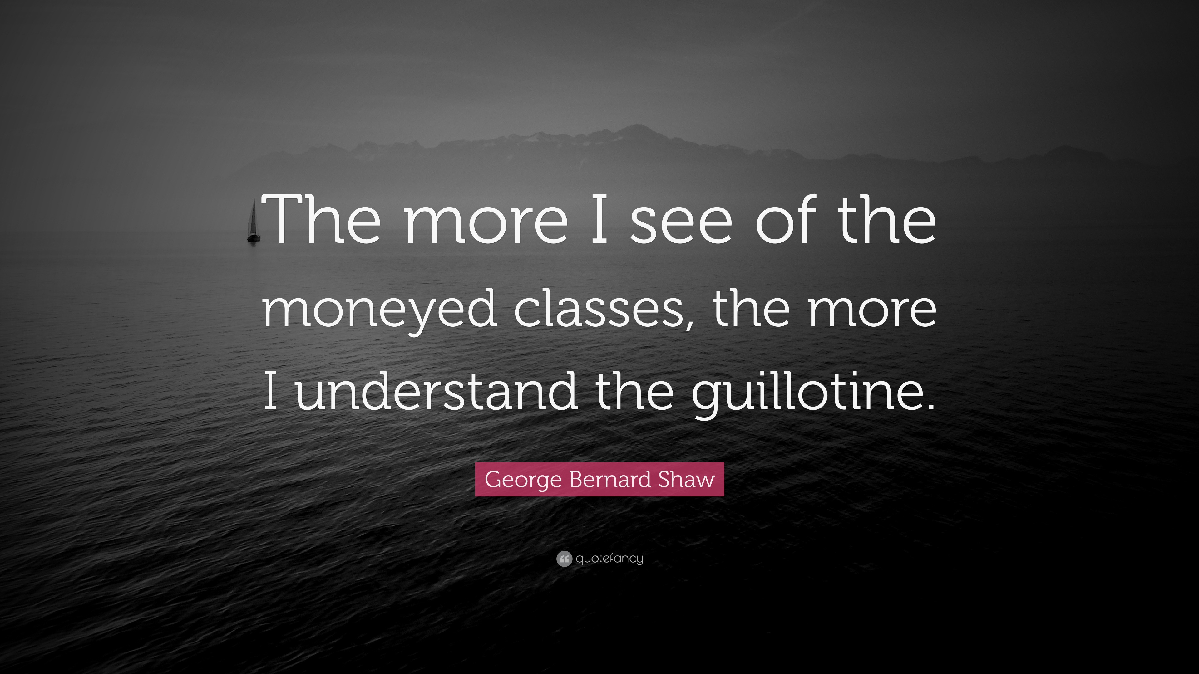 George Bernard Shaw Quote: “The more I see of the moneyed classes, the ...