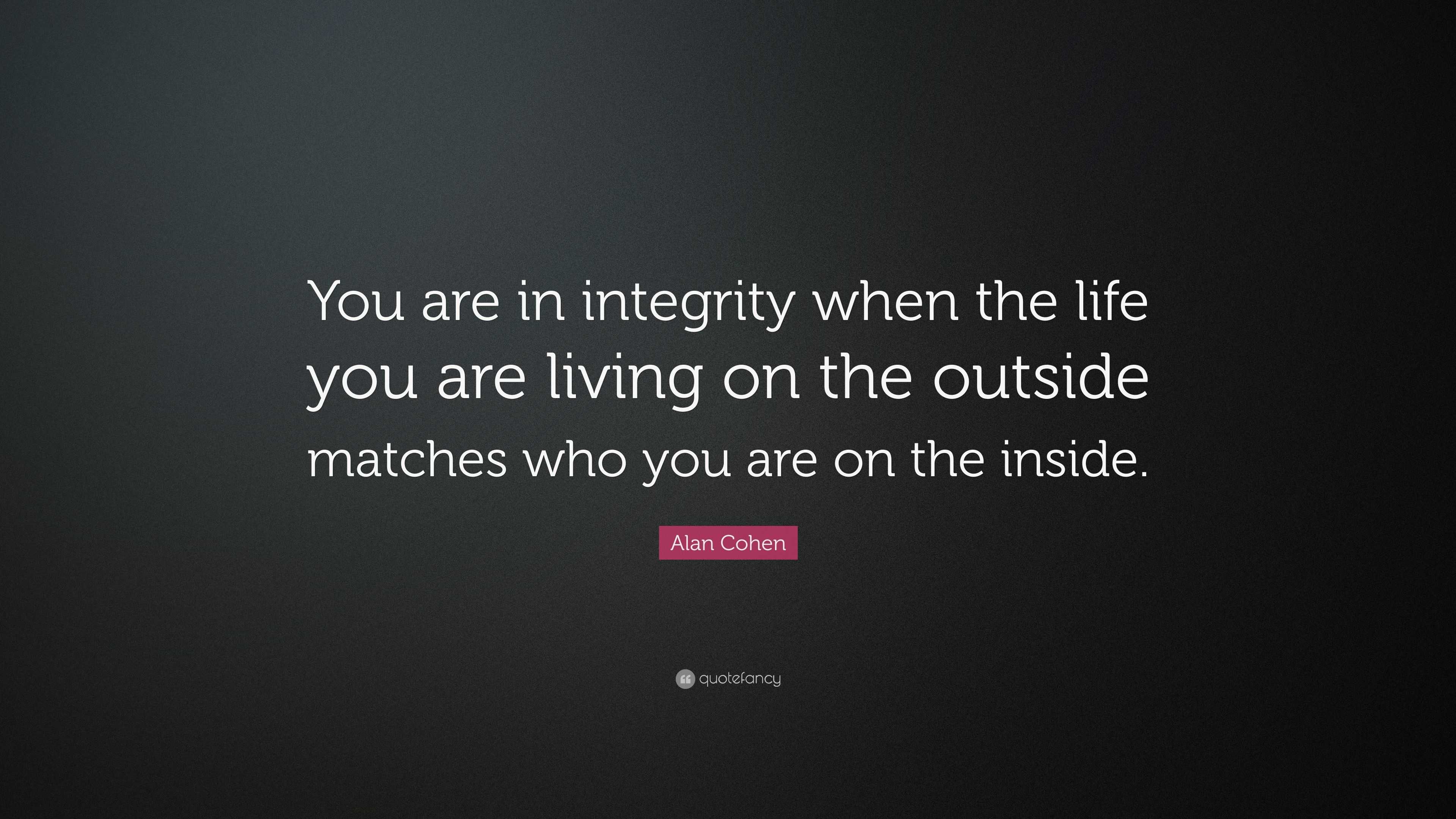 Alan Cohen Quote: “You are in integrity when the life you are living on ...