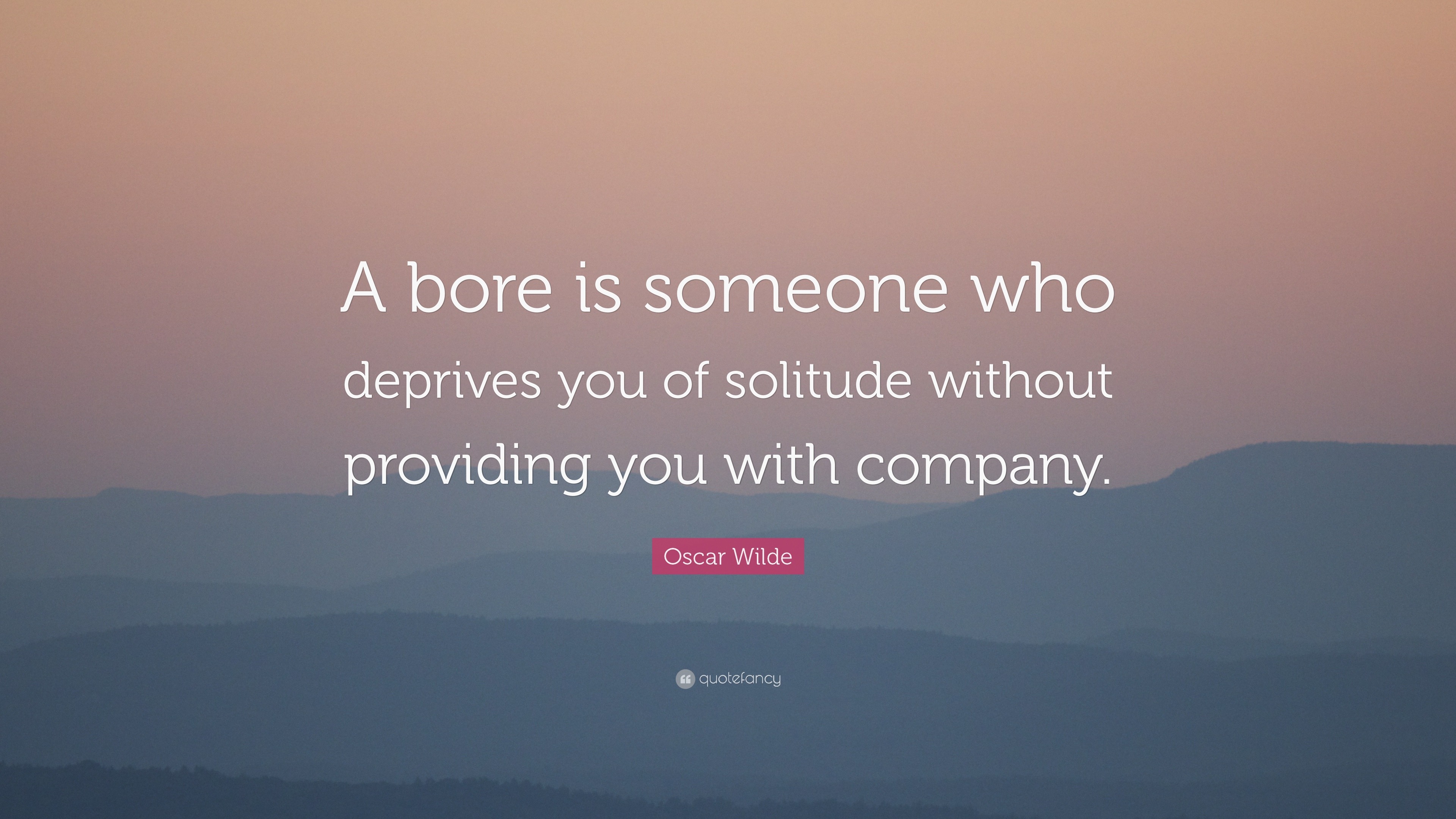 Oscar Wilde Quote: “A bore is someone who deprives you of solitude ...