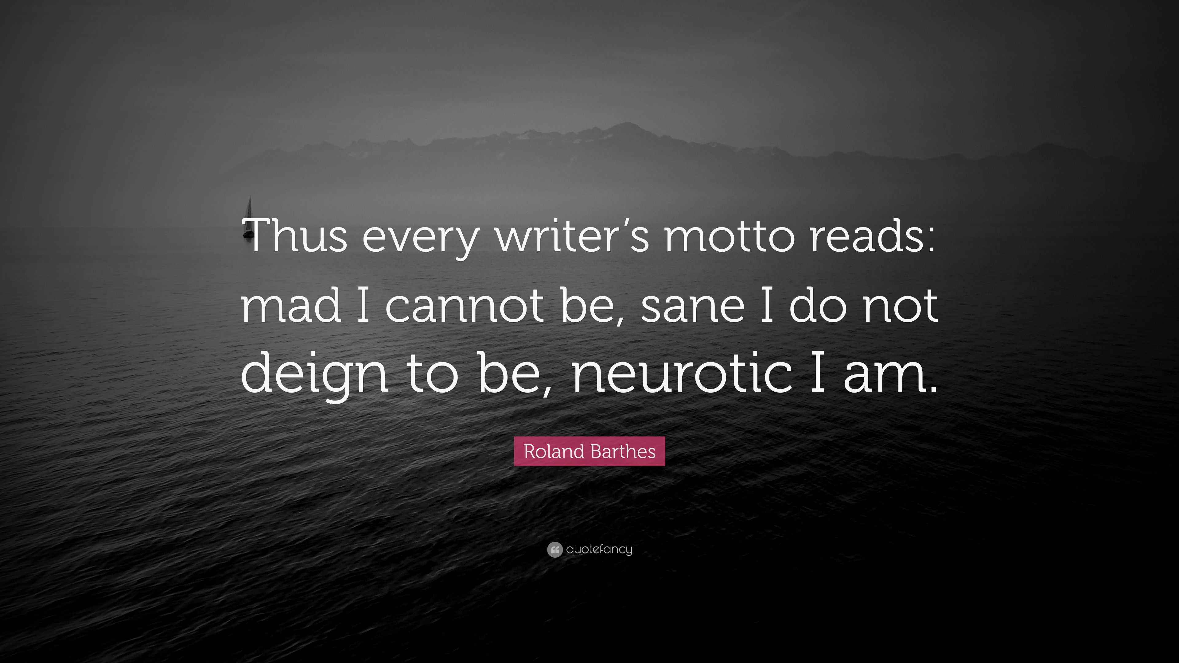 Roland Barthes Quote: “Thus every writer’s motto reads: mad I cannot be ...