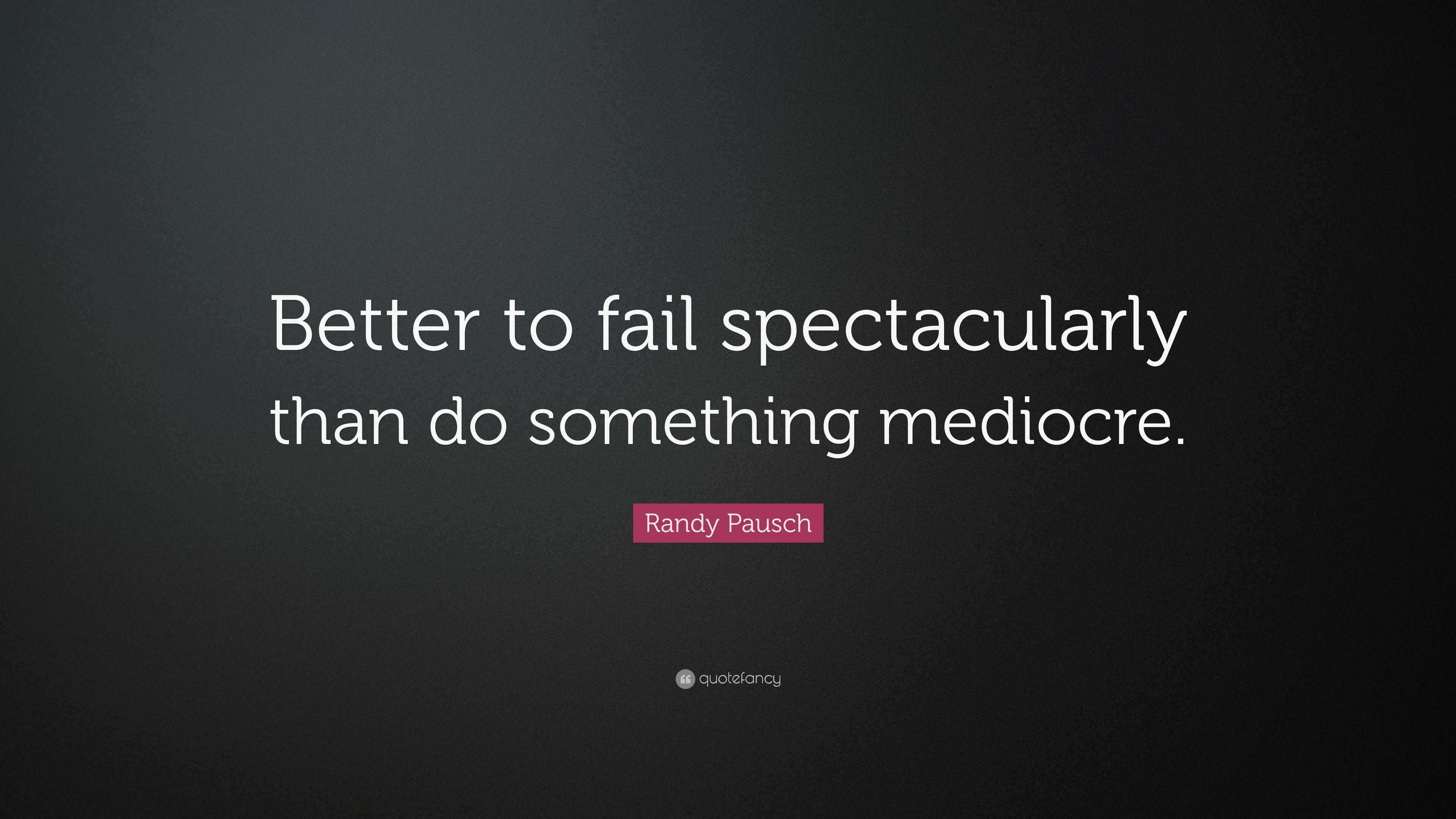 Randy Pausch Quote: “Better to fail spectacularly than do something ...