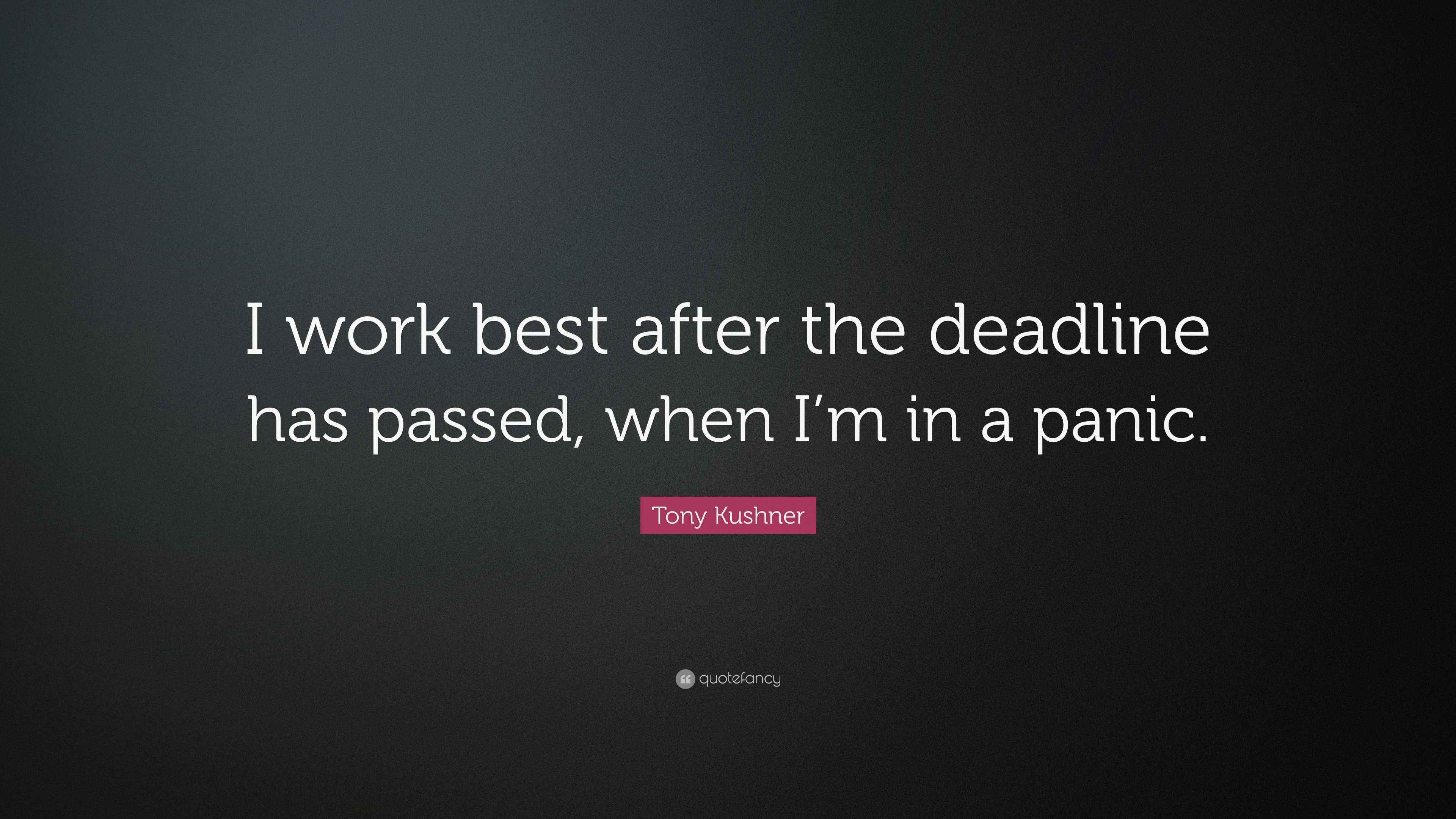 Tony Kushner Quote: “I work best after the deadline has passed, when I ...