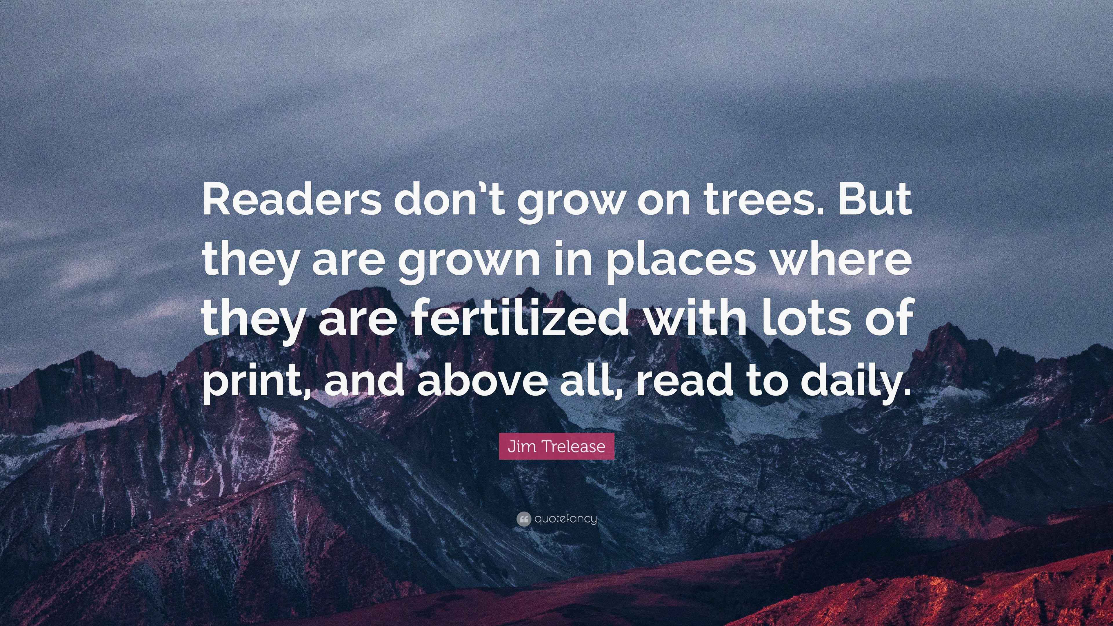 Jim Trelease Quote: “Readers don’t grow on trees. But they are grown in ...