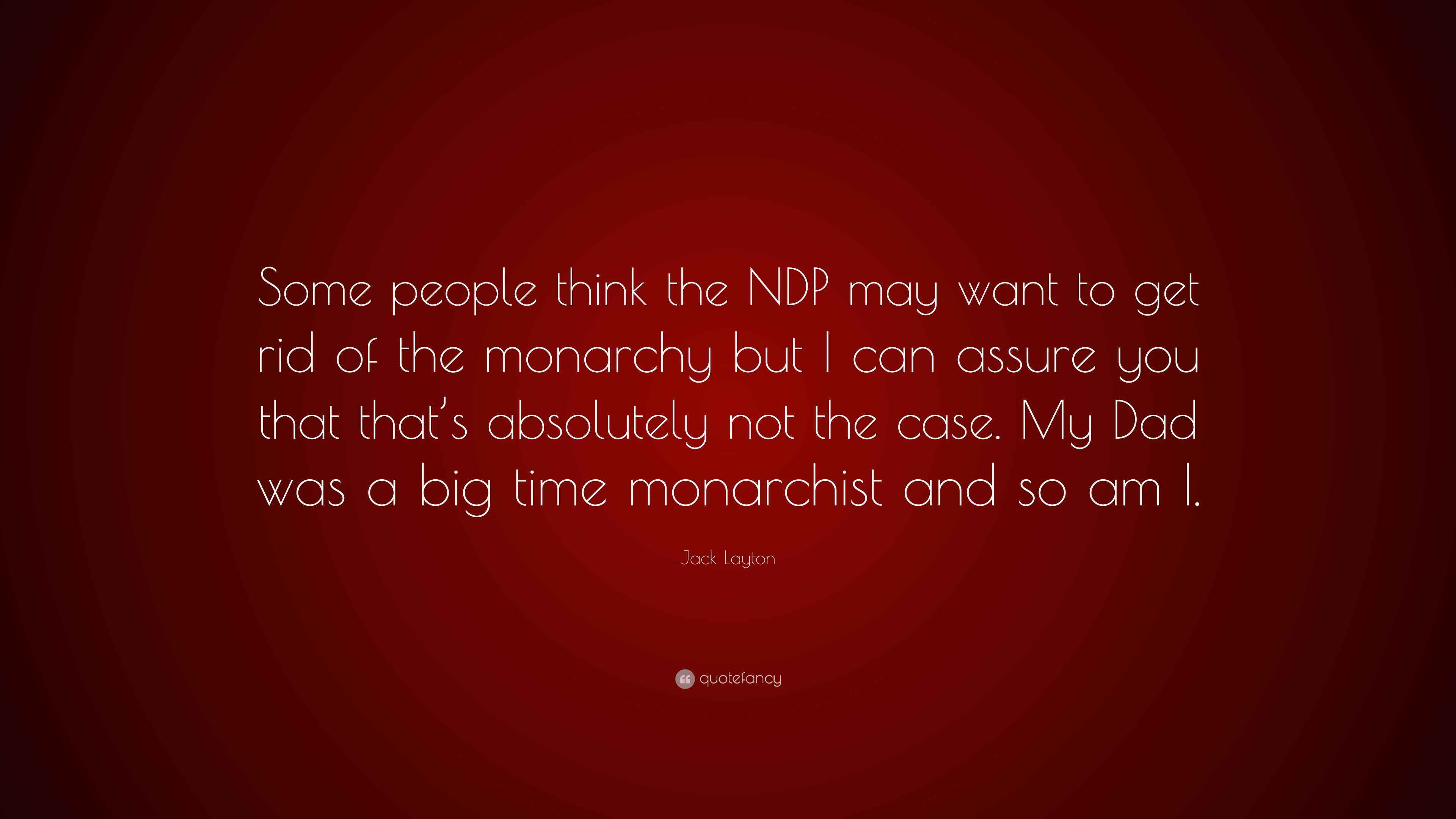 Jack Layton Quote: “Some people think the NDP may want to get rid of ...