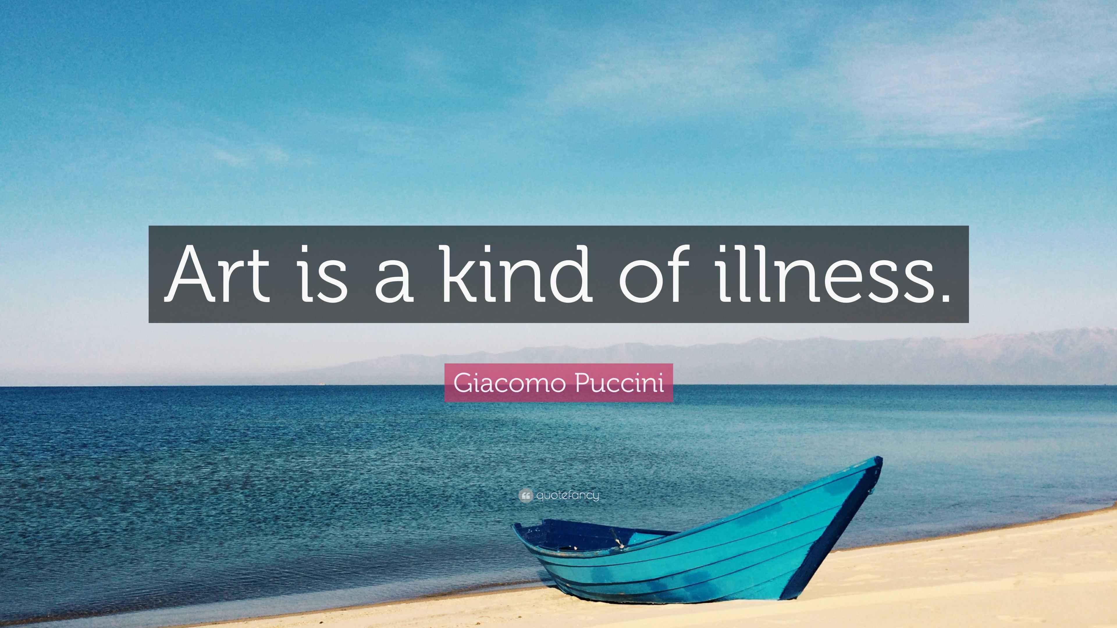 Giacomo Puccini Quote: “Art is a kind of illness.”