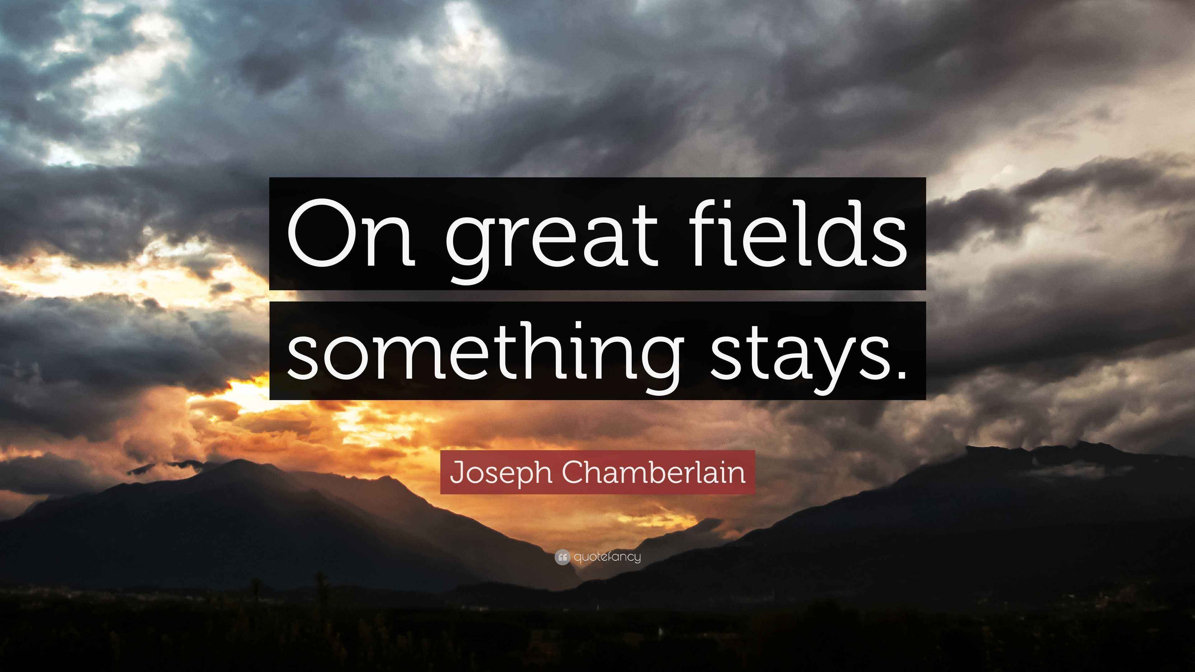 Joseph Chamberlain Quote: “On great fields something stays.”