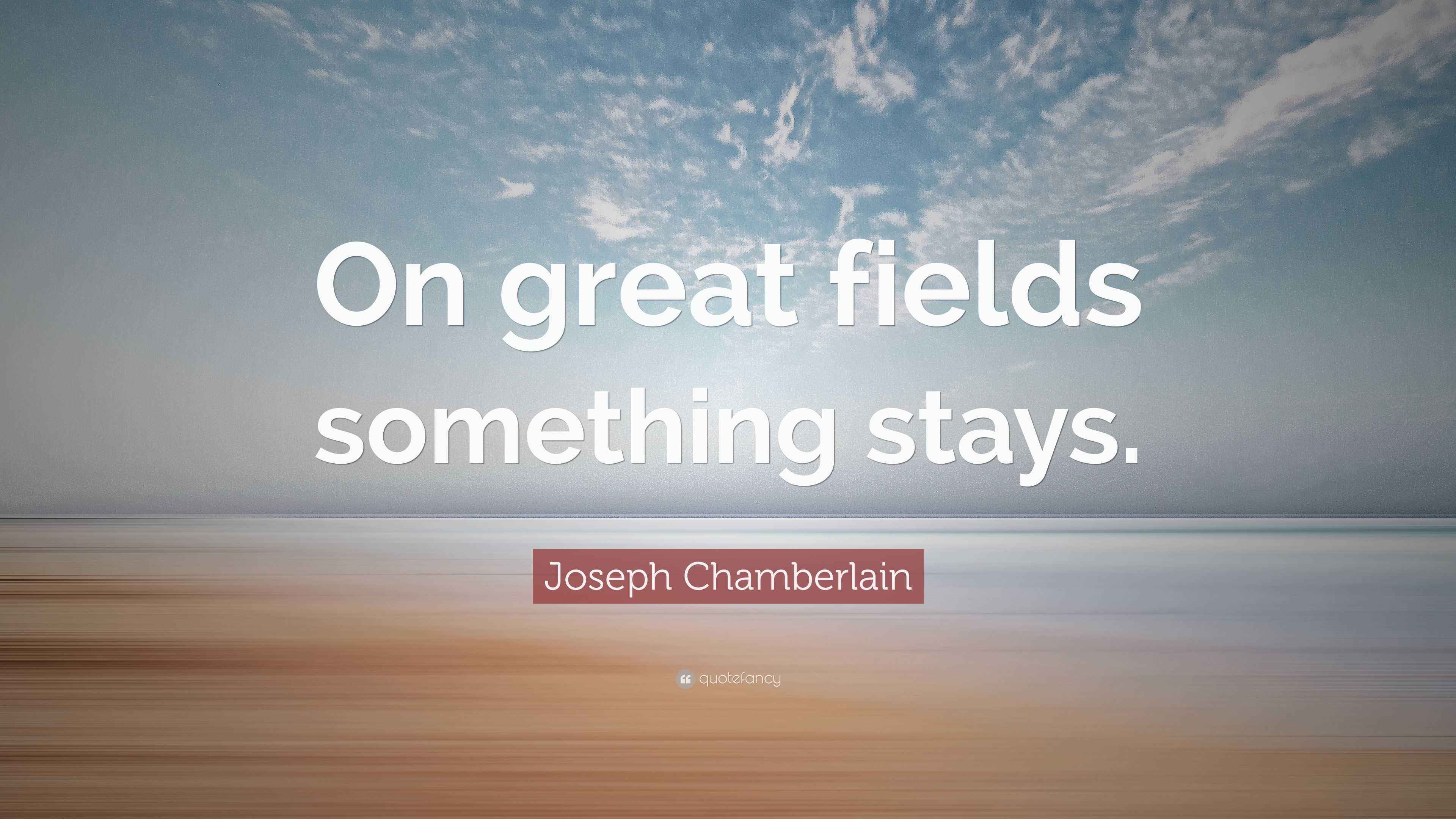 Joseph Chamberlain Quote: “On great fields something stays.”