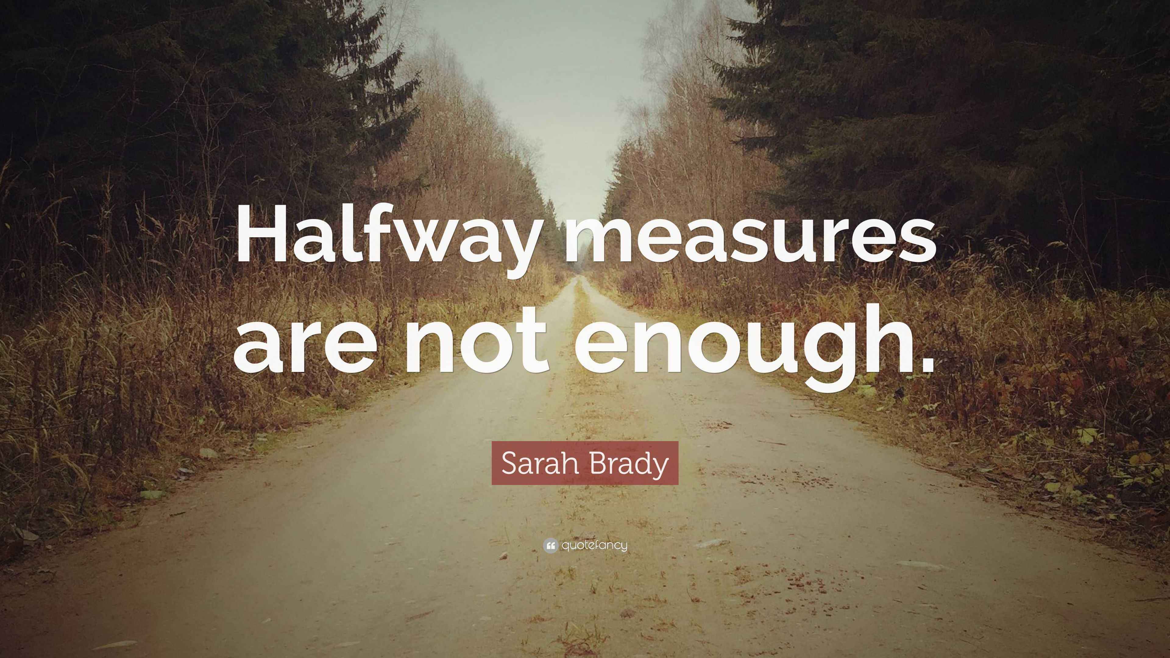 Sarah Brady Quote: “Halfway measures are not enough.”