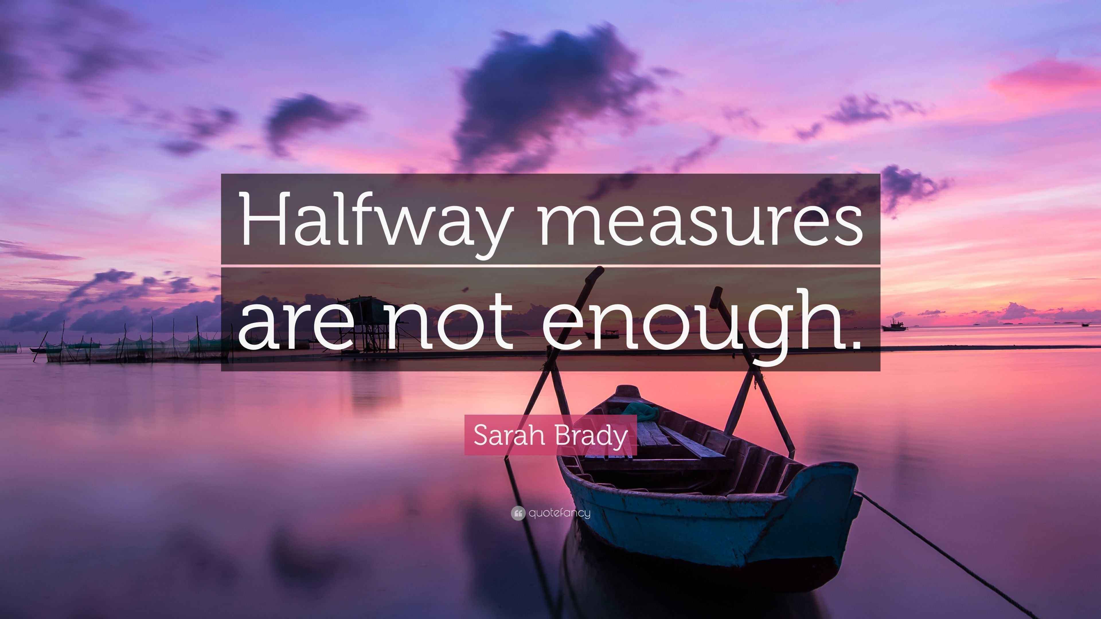 Sarah Brady Quote: “Halfway measures are not enough.”