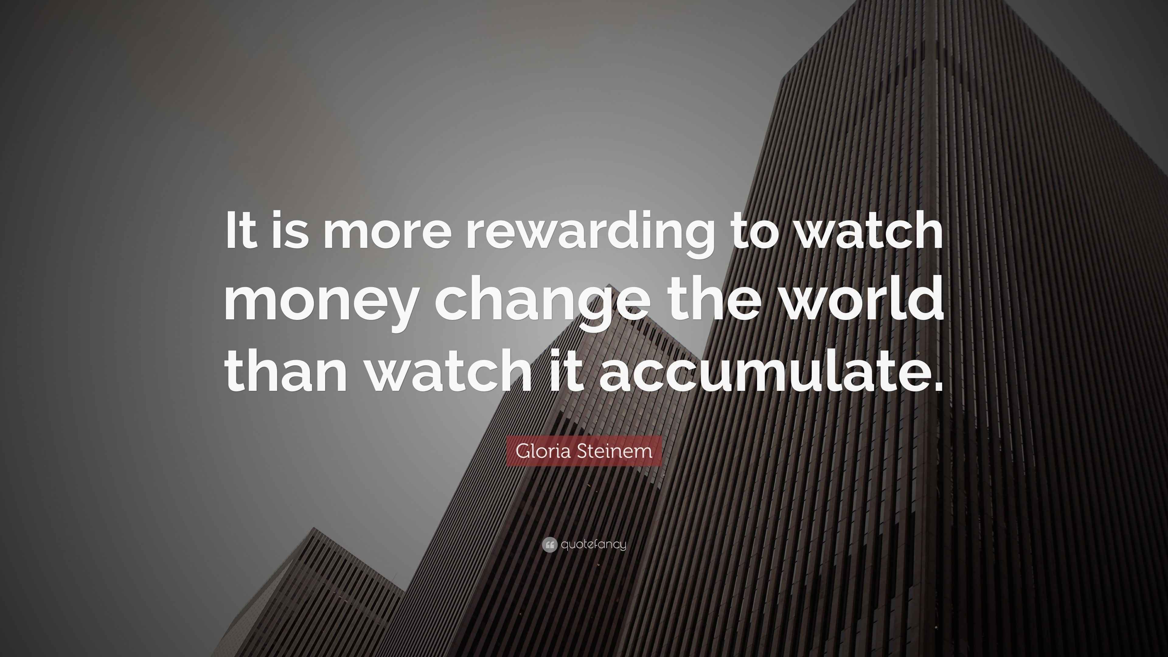 Gloria Steinem Quote: “It is more rewarding to watch money change the ...