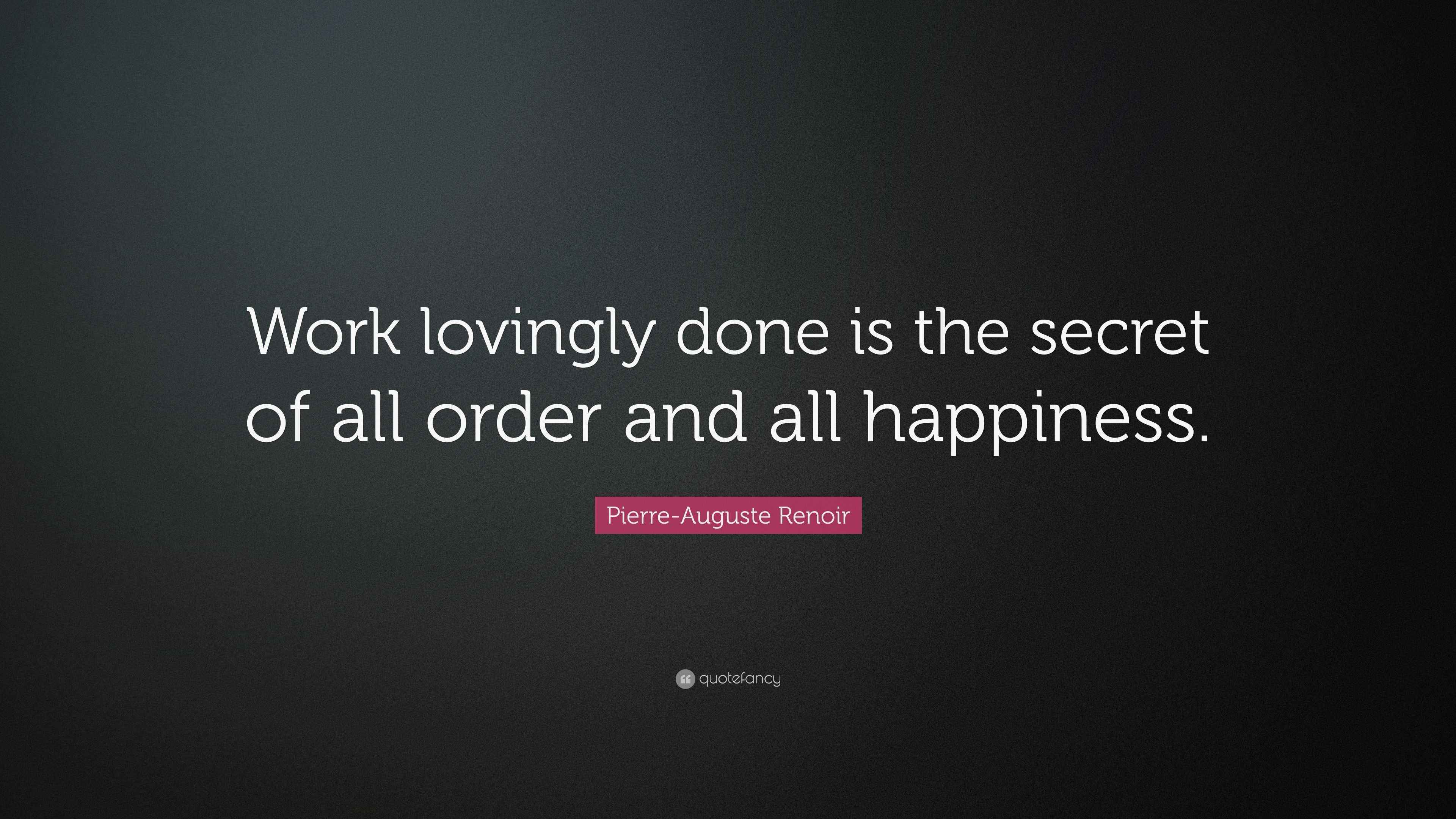 Pierre-Auguste Renoir Quote: “Work lovingly done is the secret of all ...