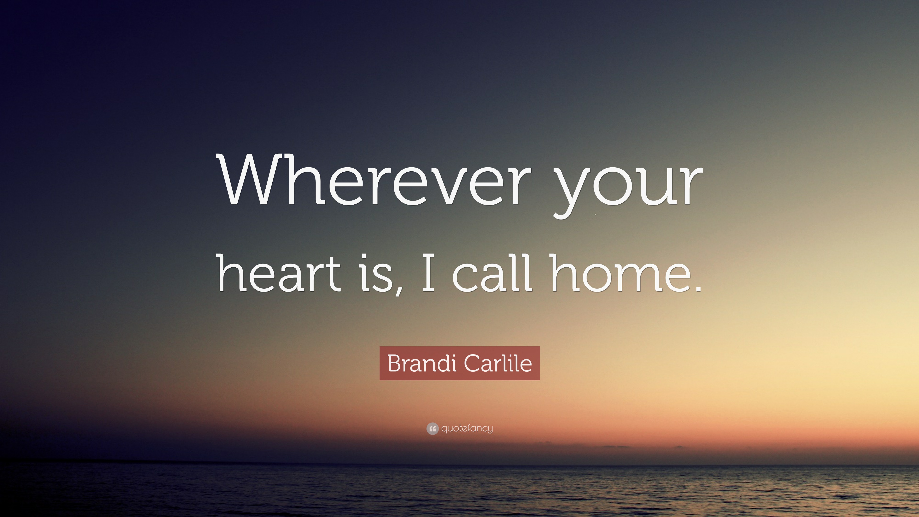 Brandi Carlile Quote: “Wherever is your heart I call home.”