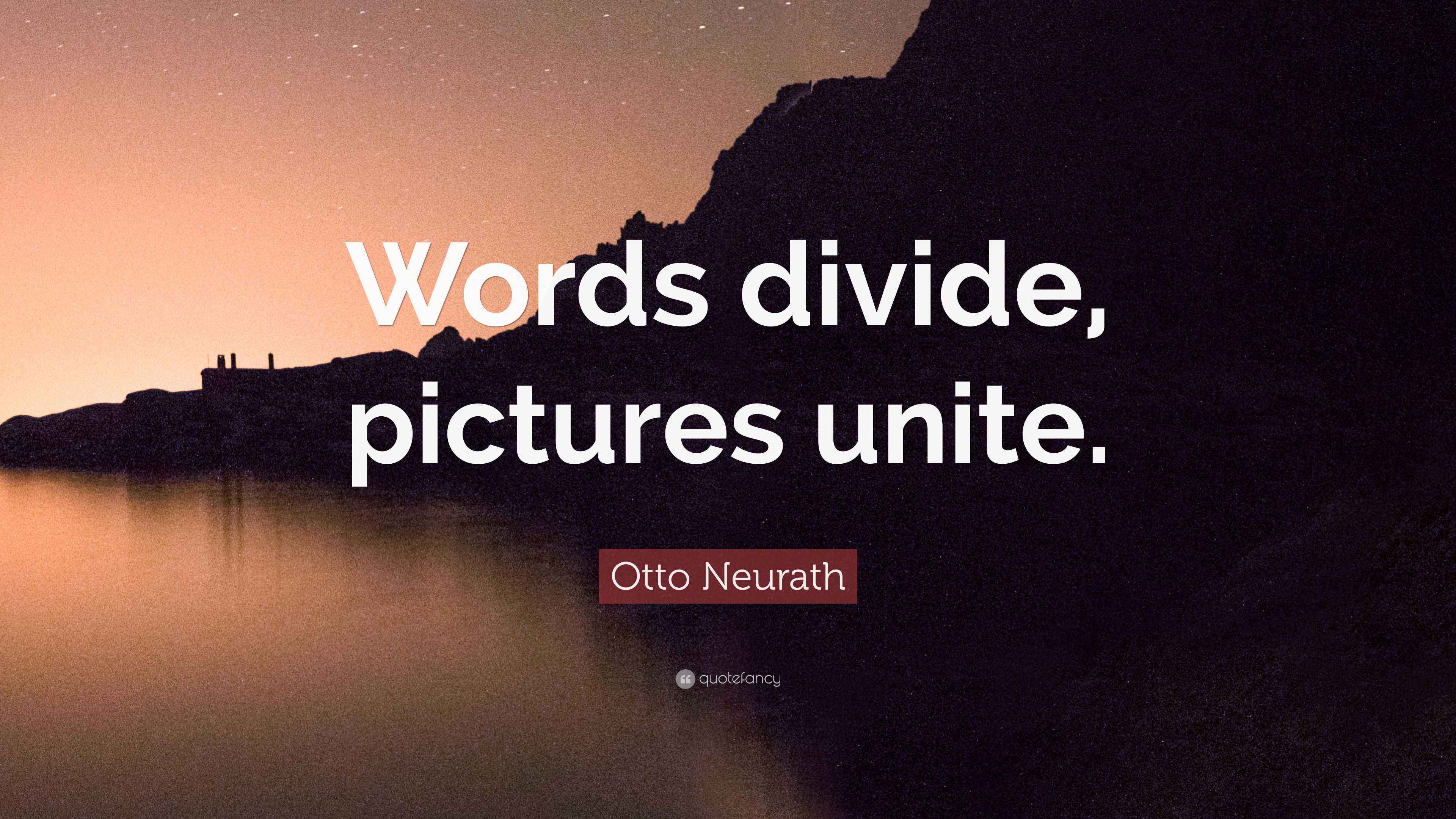 Otto Neurath Quote: “Words divide, pictures unite.”