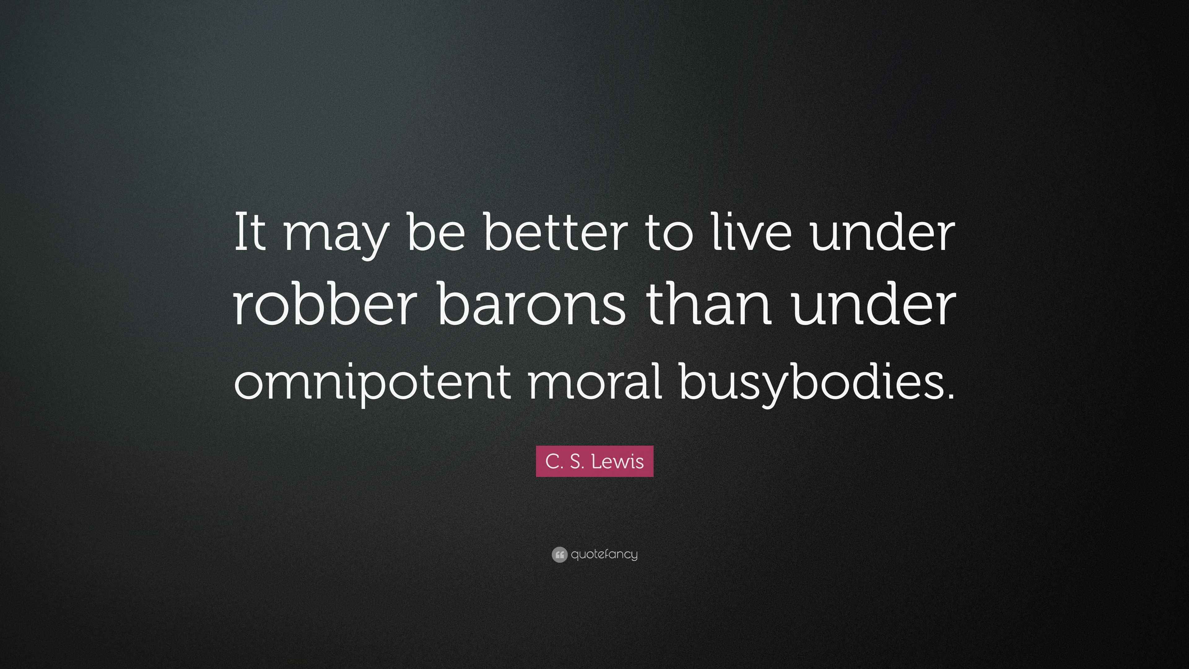 C. S. Lewis Quote: “It may be better to live under robber barons than ...