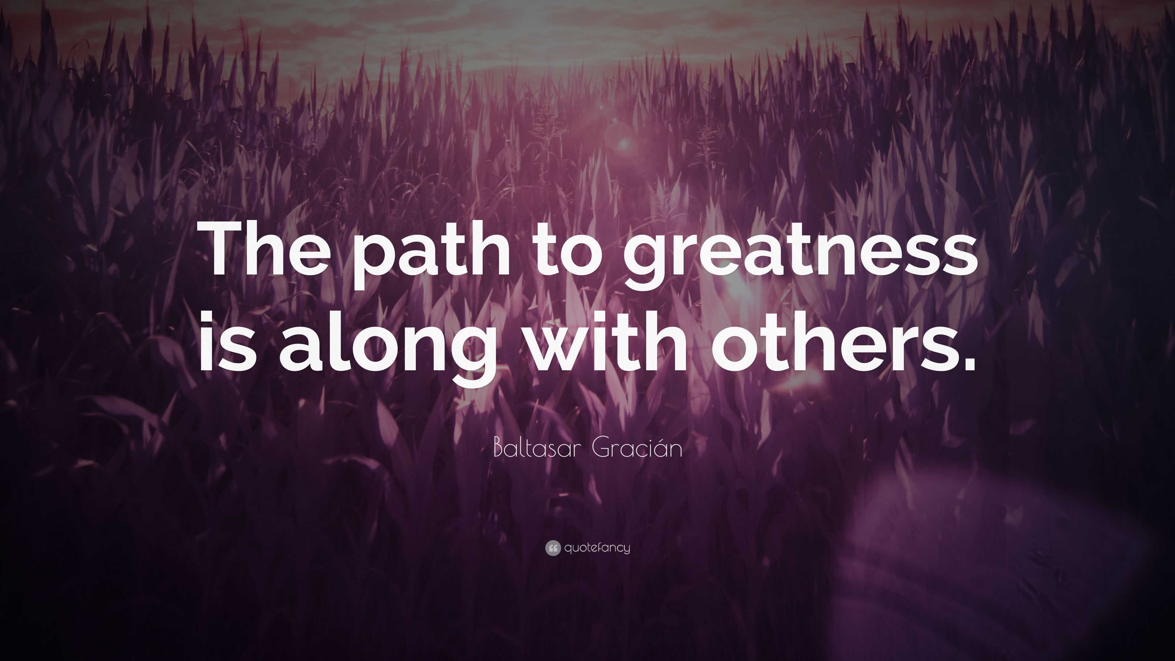 Baltasar Gracián Quote: “The path to greatness is along with others.”