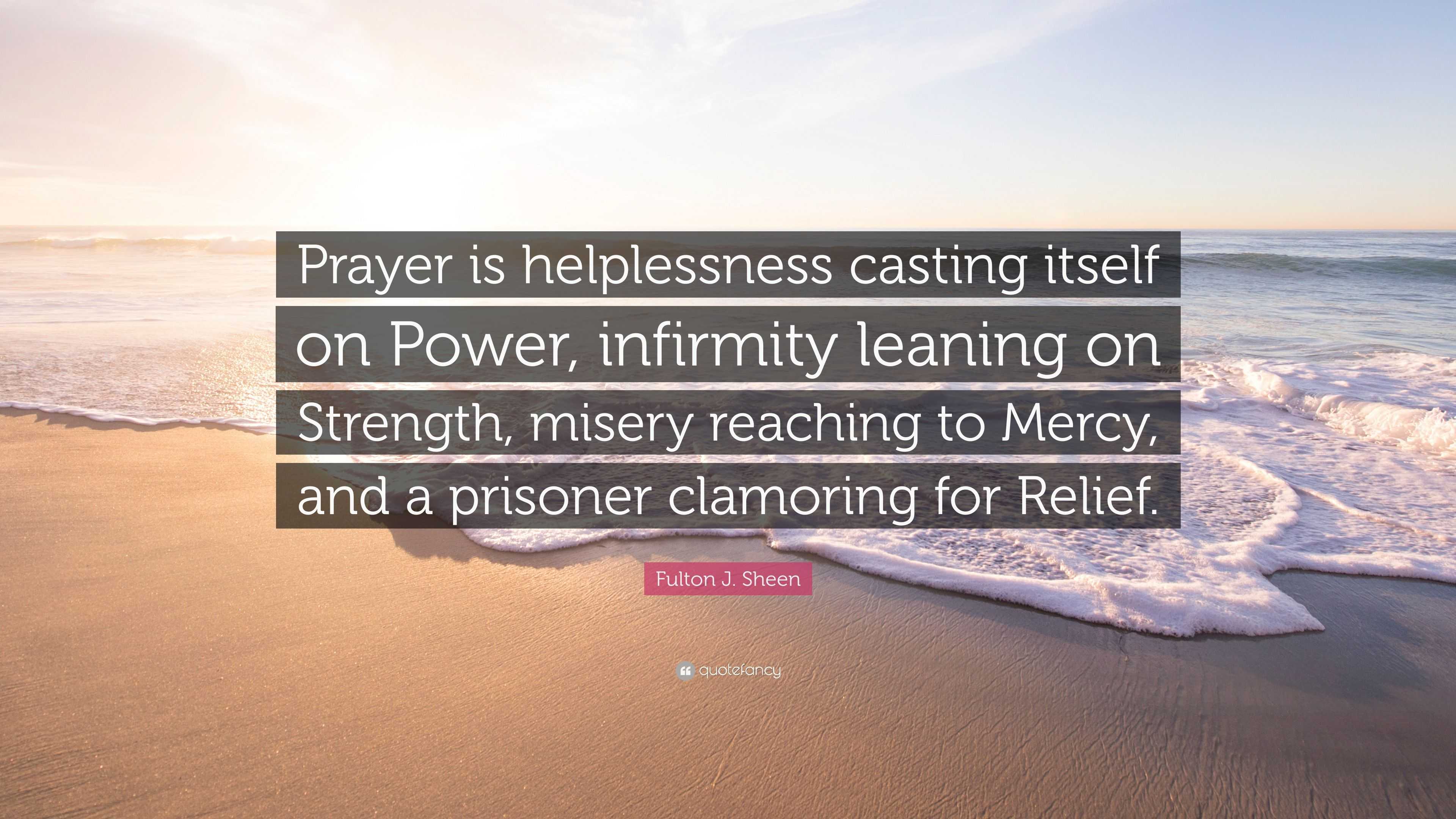 Fulton J. Sheen Quote: “Prayer is helplessness casting itself on Power ...