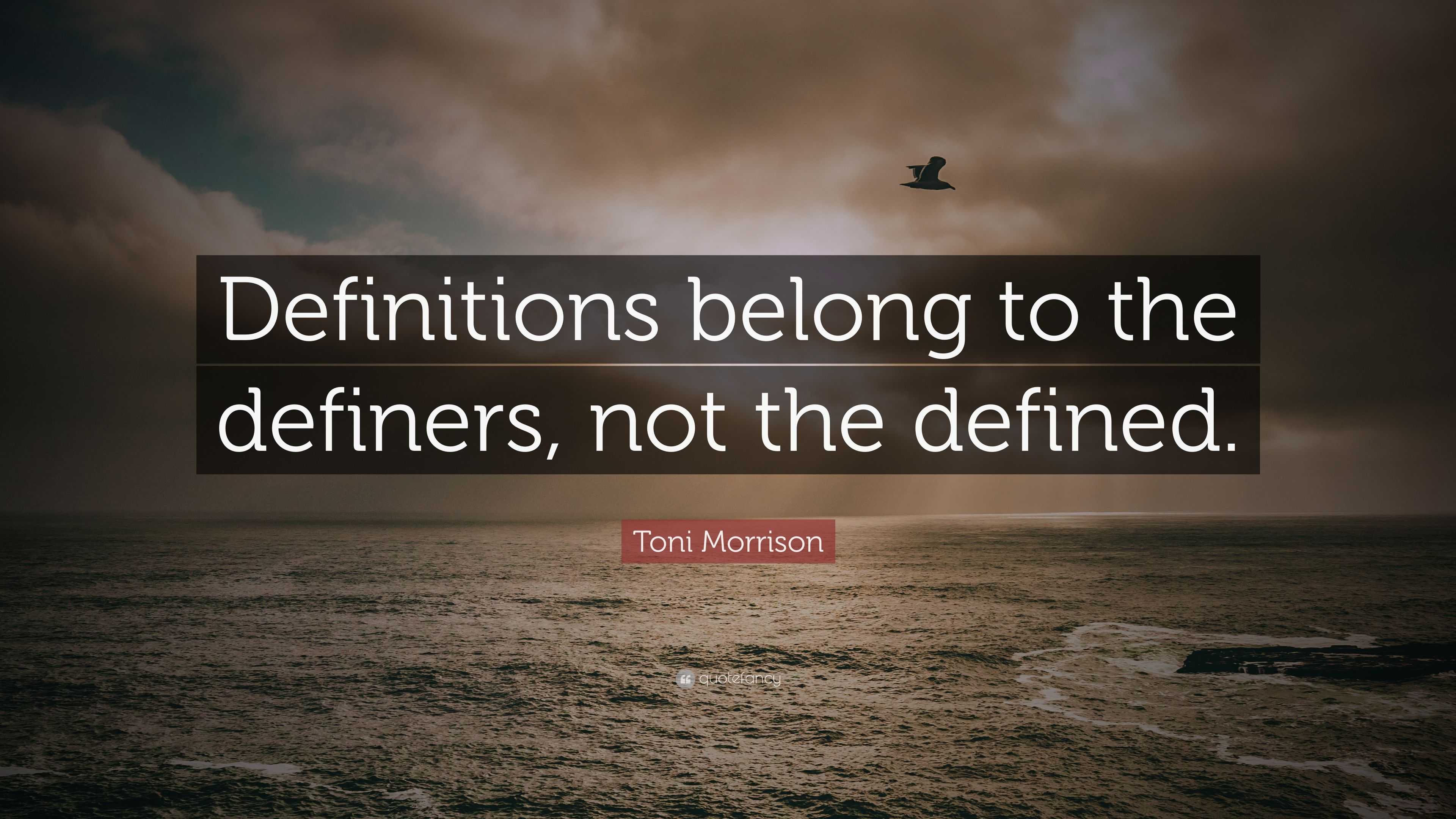 Toni Morrison Quote: “Definitions belong to the definers, not the defined.”