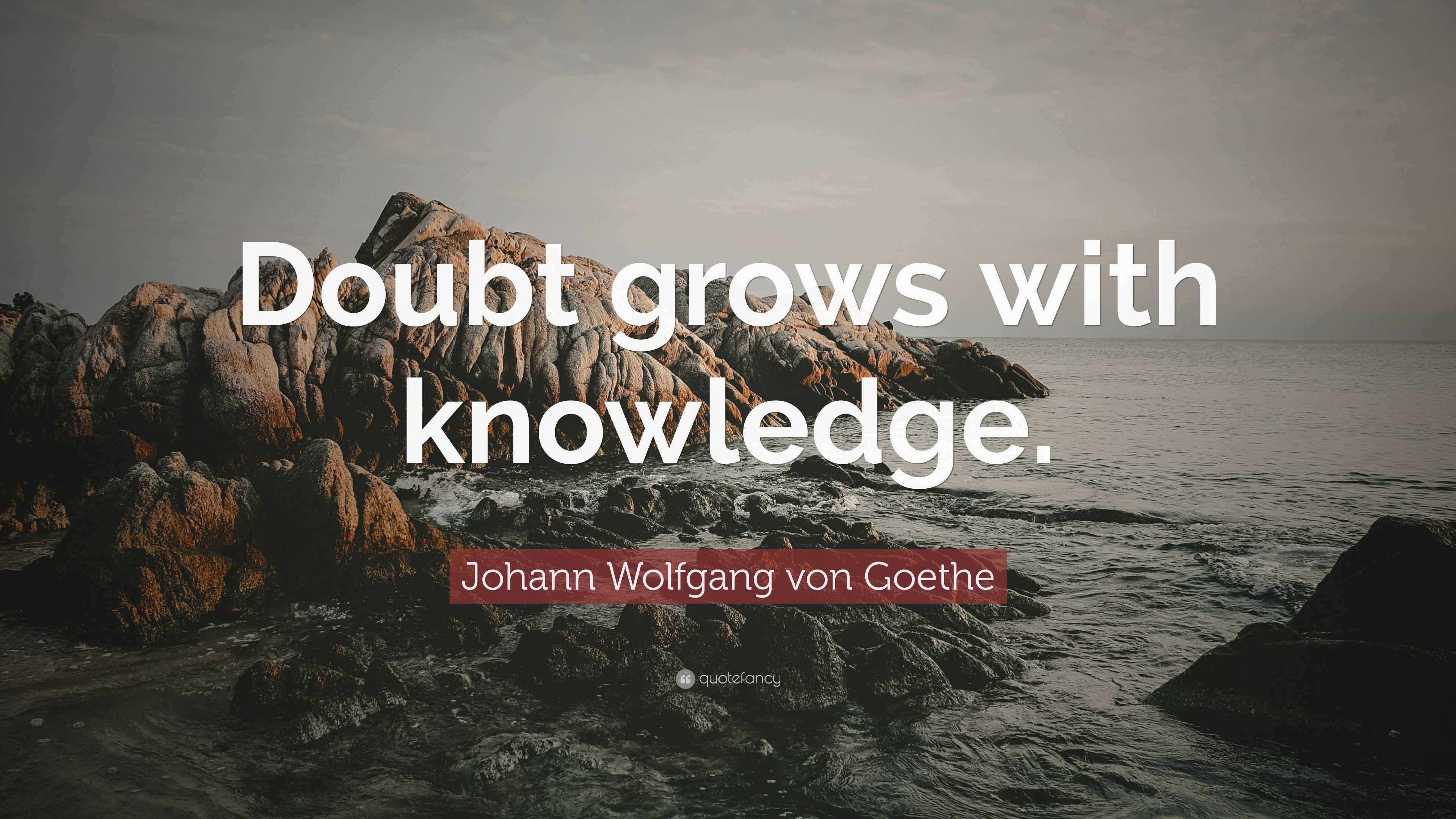Johann Wolfgang von Goethe Quote: “Doubt grows with knowledge.”