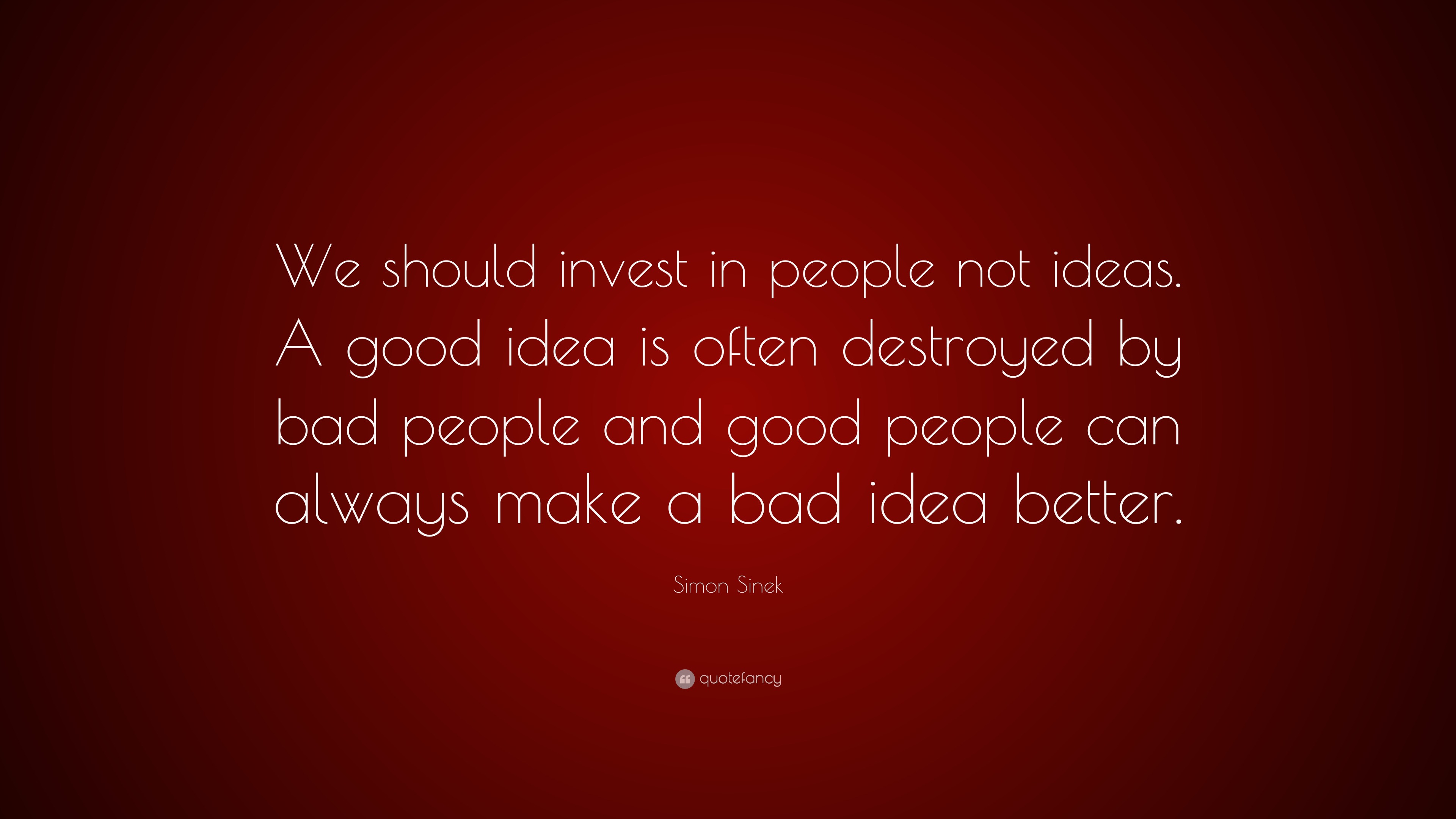 Simon Sinek Quote: “We should invest in people not ideas. A good idea ...