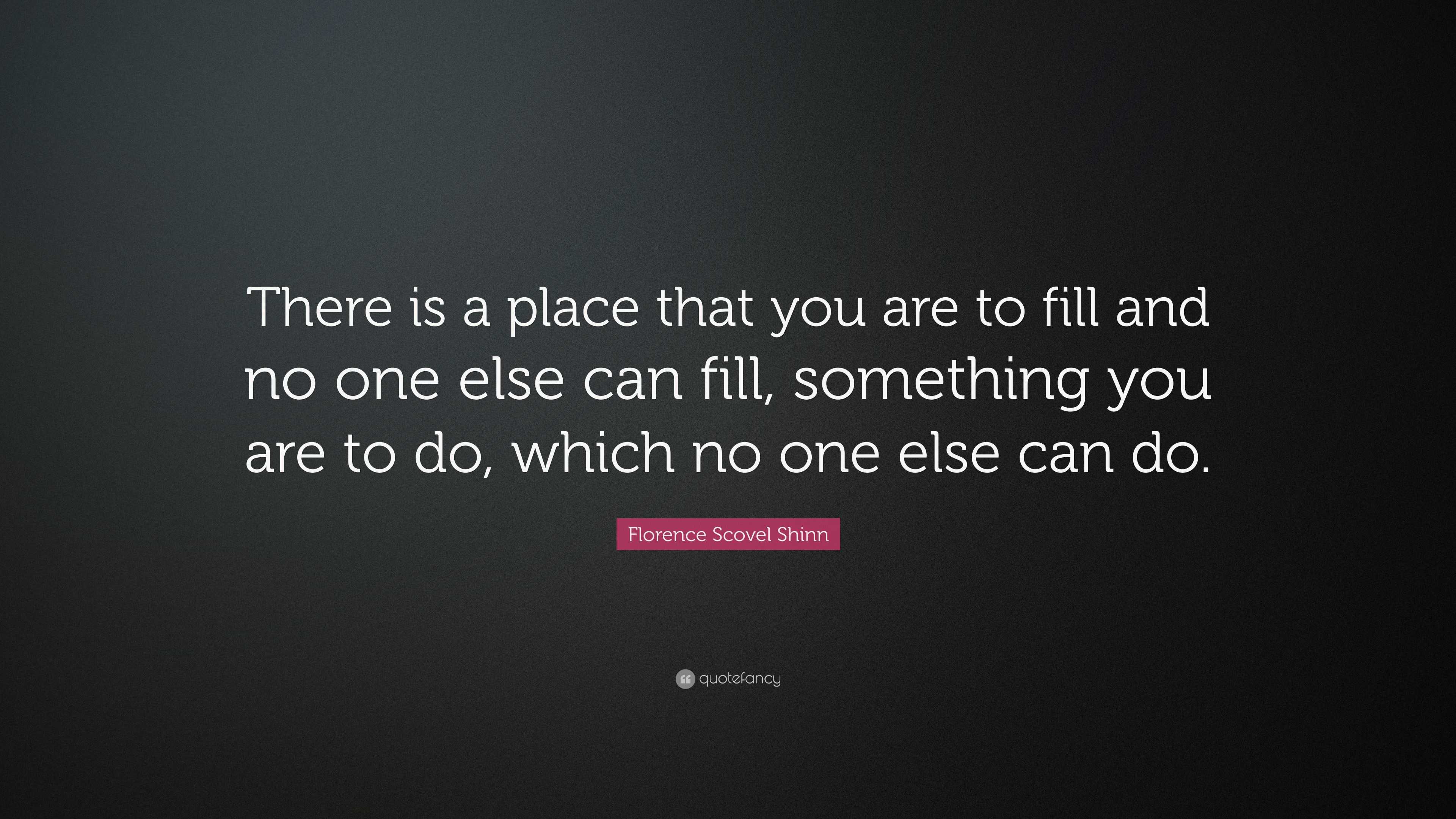 Florence Scovel Shinn Quote: “There is a place that you are to fill and ...