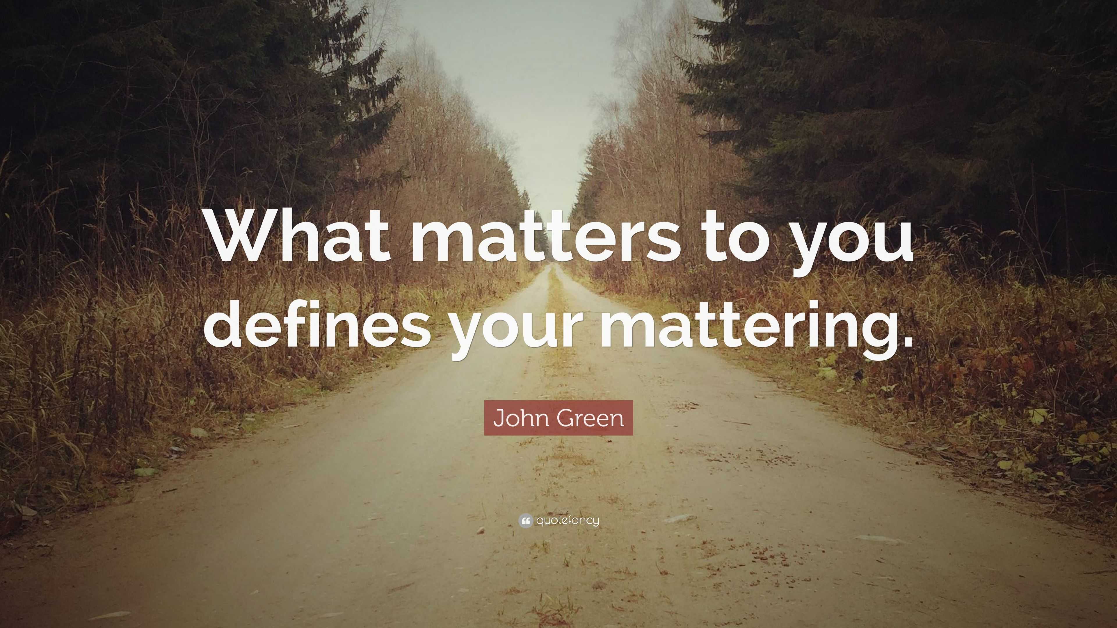 John Green Quote: “What matters to you defines your mattering.”