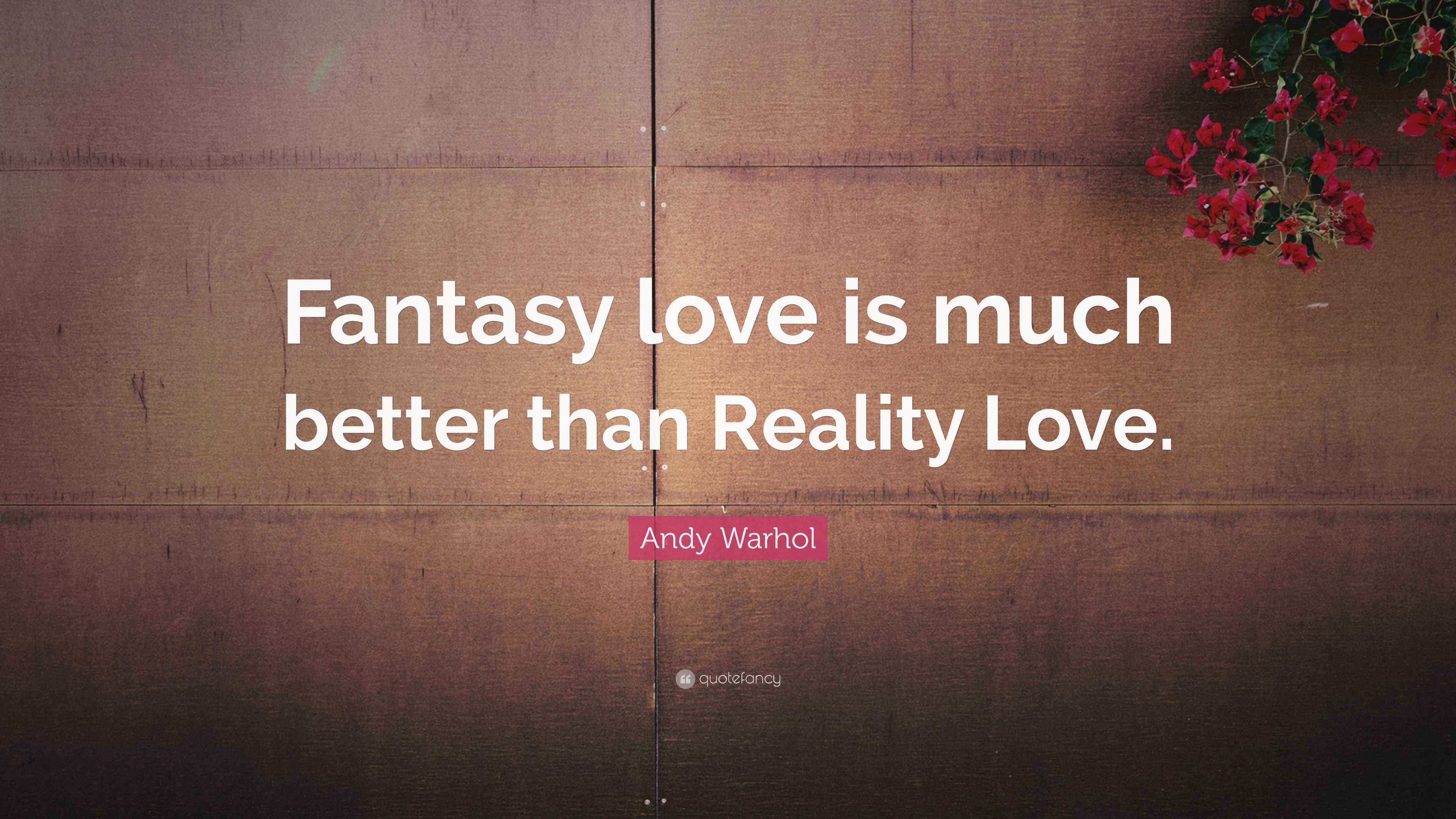 Andy Warhol Quote: “Fantasy love is much better than Reality Love.”