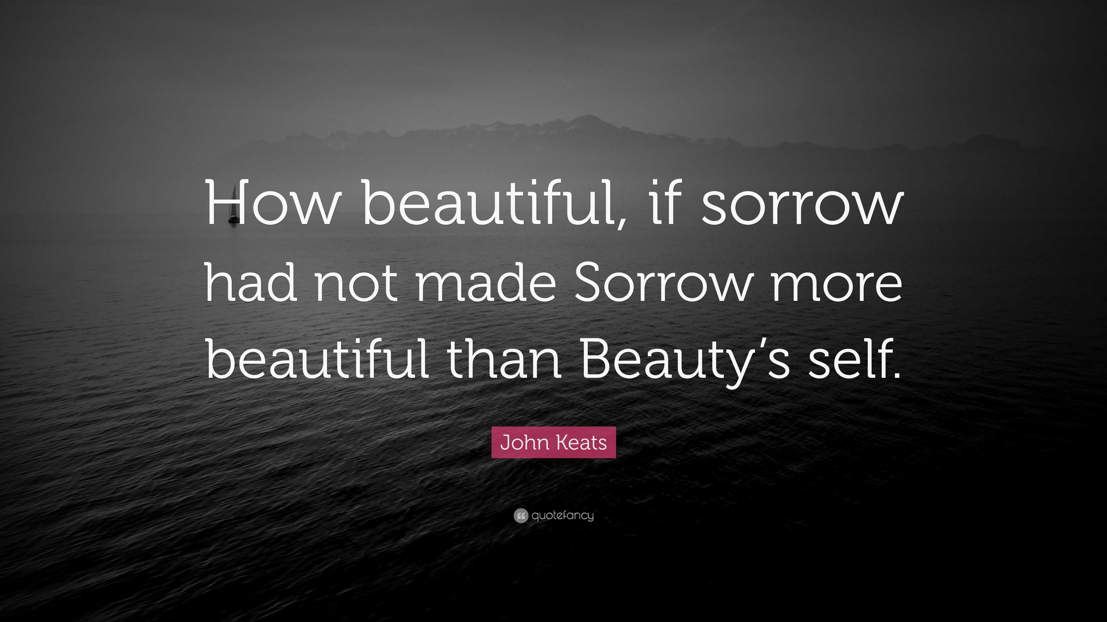John Keats Quote: “How beautiful, if sorrow had not made Sorrow more ...