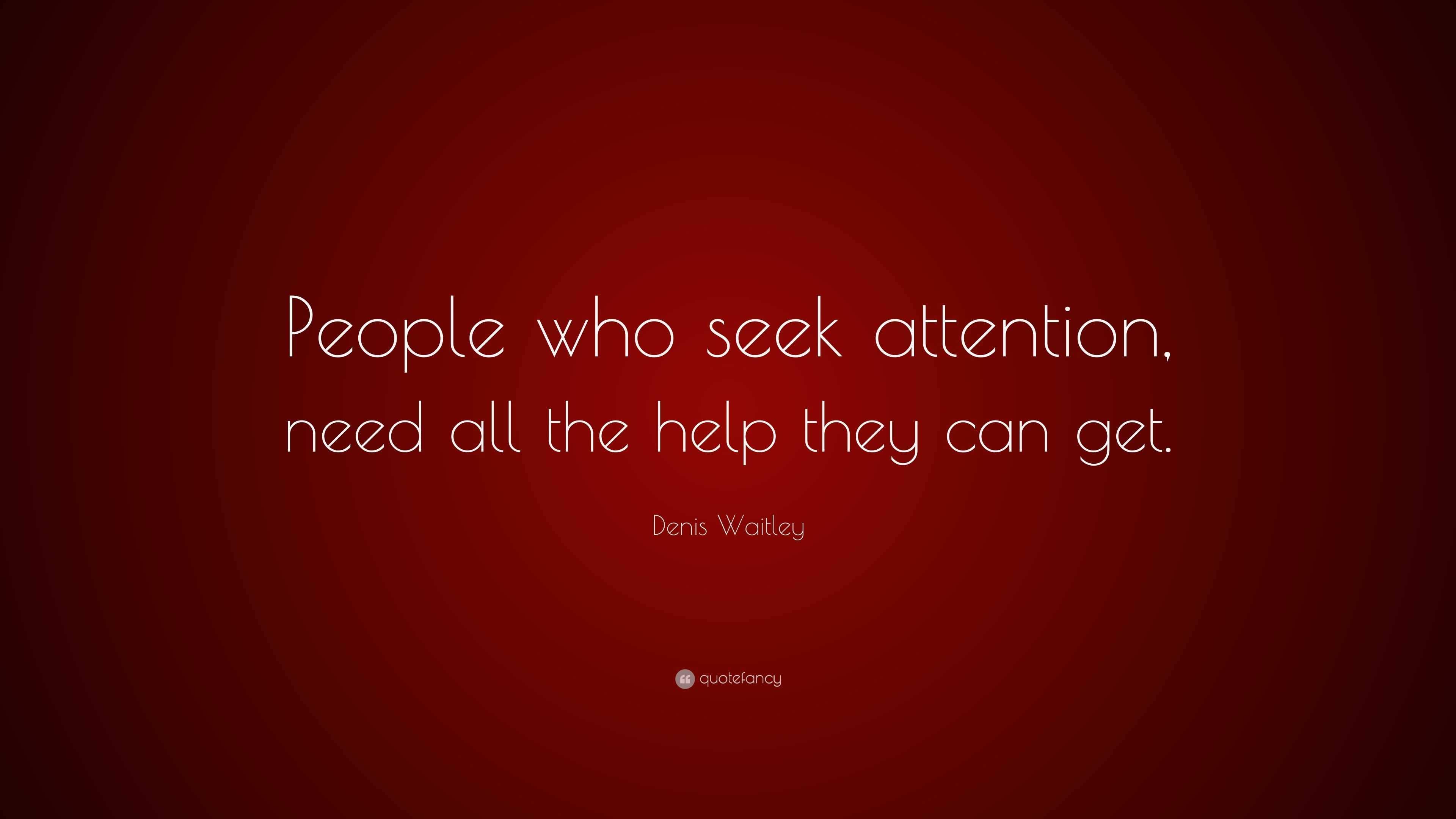Denis Waitley Quote: “People who seek attention, need all the help they ...