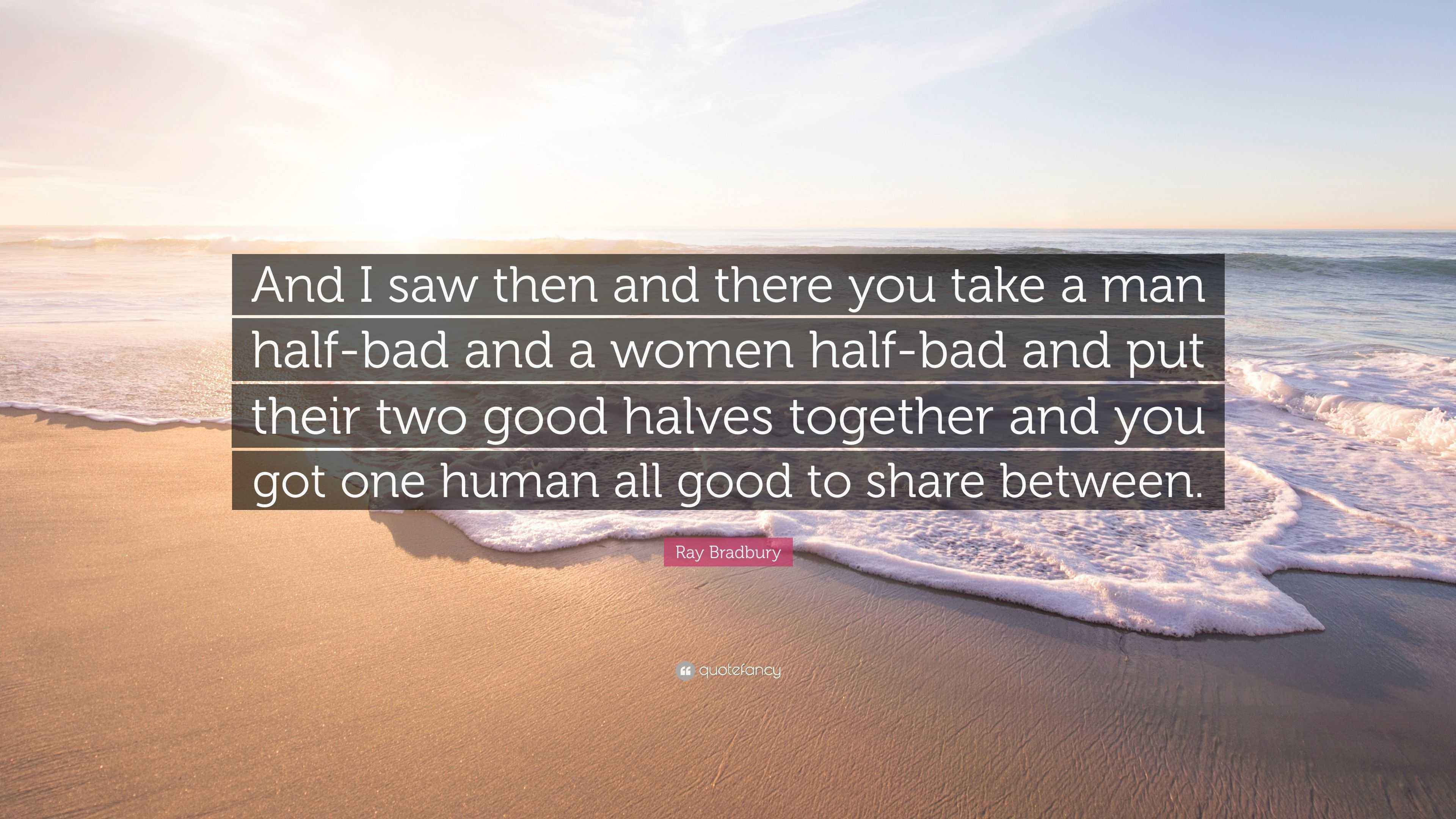 Ray Bradbury Quote: “And I saw then and there you take a man half-bad ...