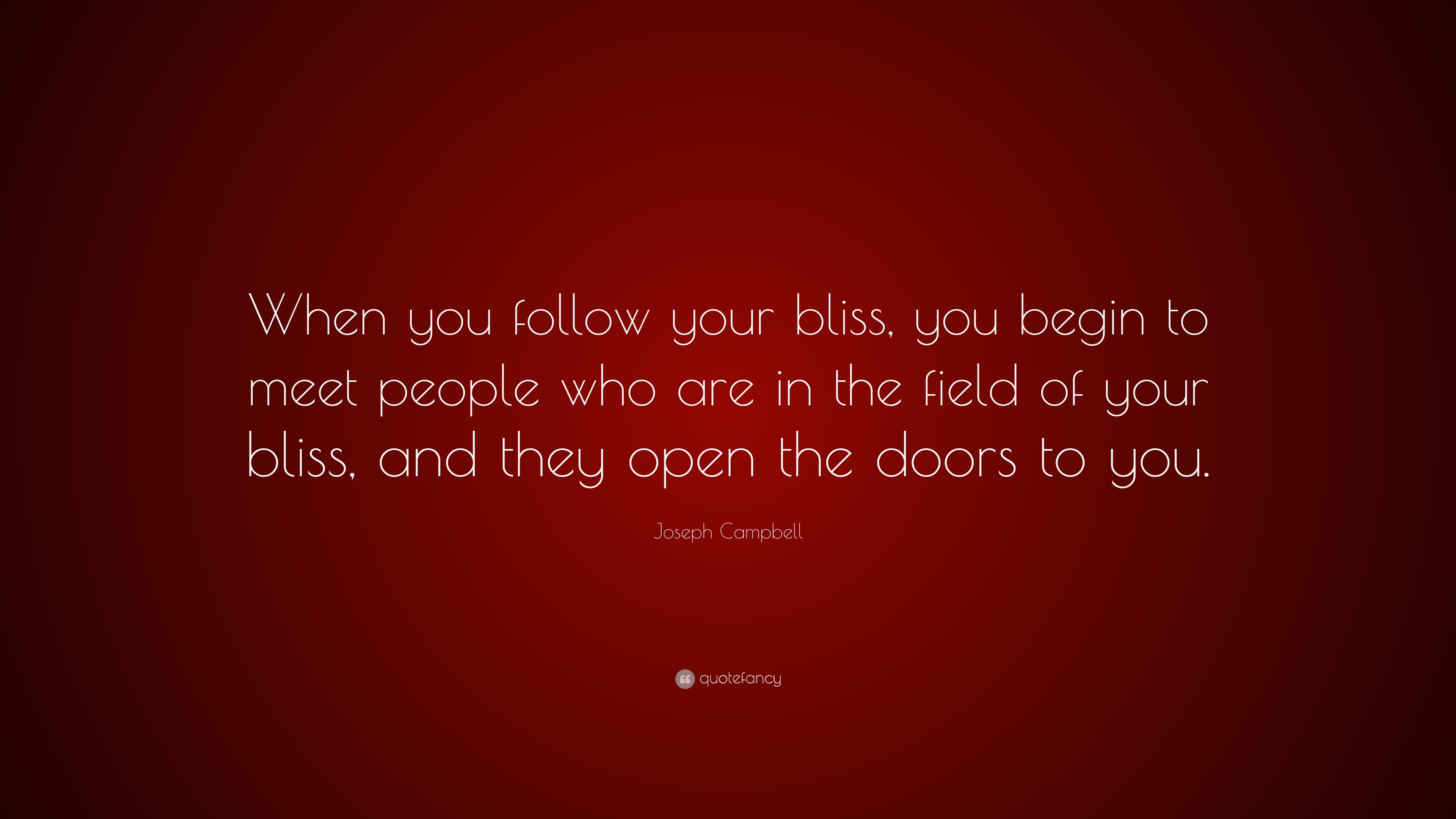 Joseph Campbell Quote: “When you follow your bliss, you begin to meet ...