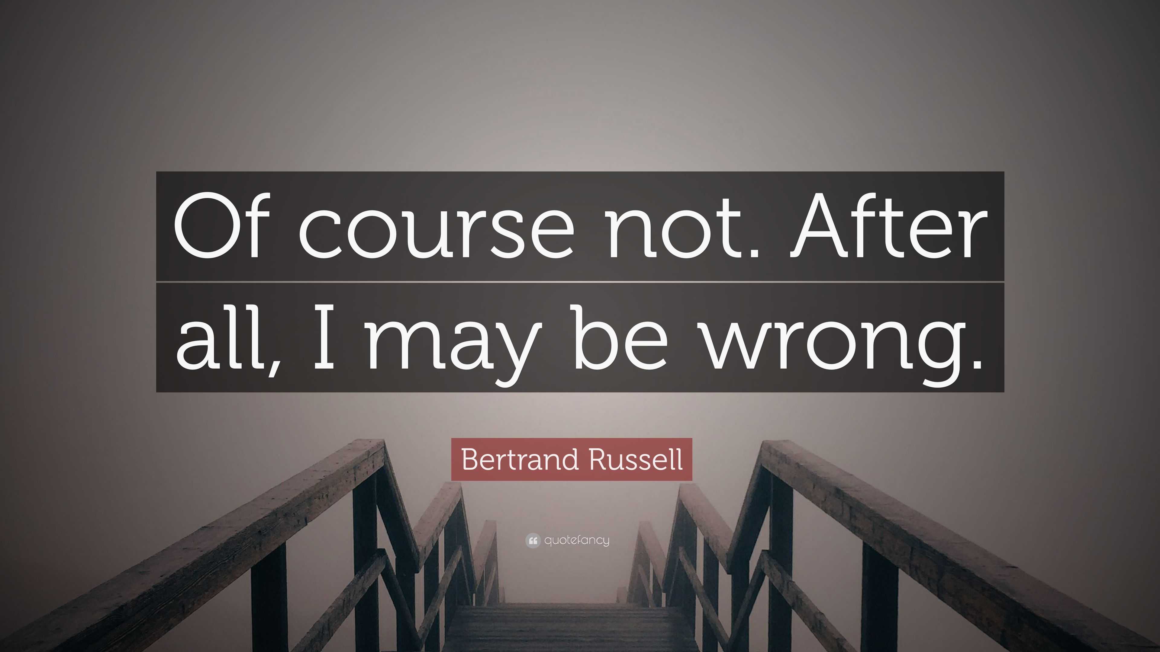 Bertrand Russell Quote: “Of course not. After all, I may be wrong.”
