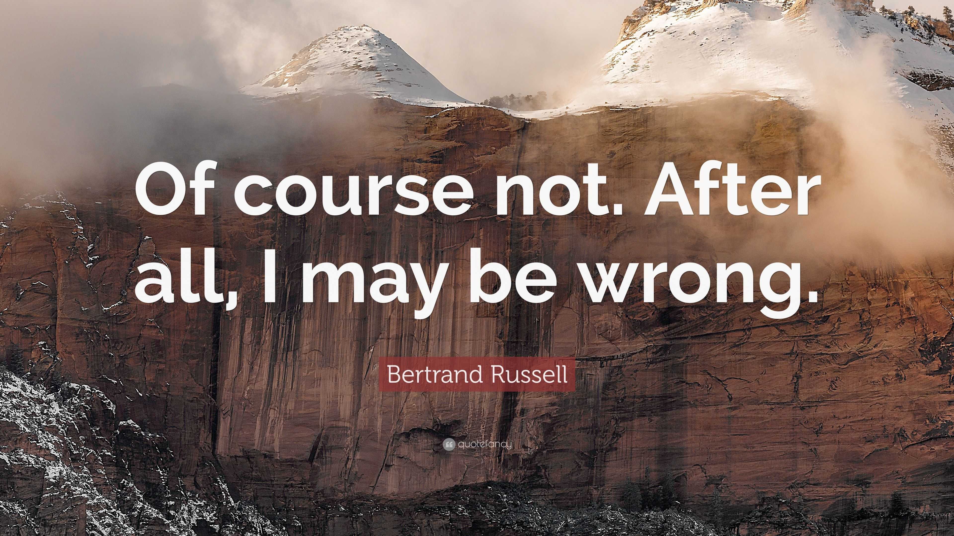 Bertrand Russell Quote: “Of course not. After all, I may be wrong.”