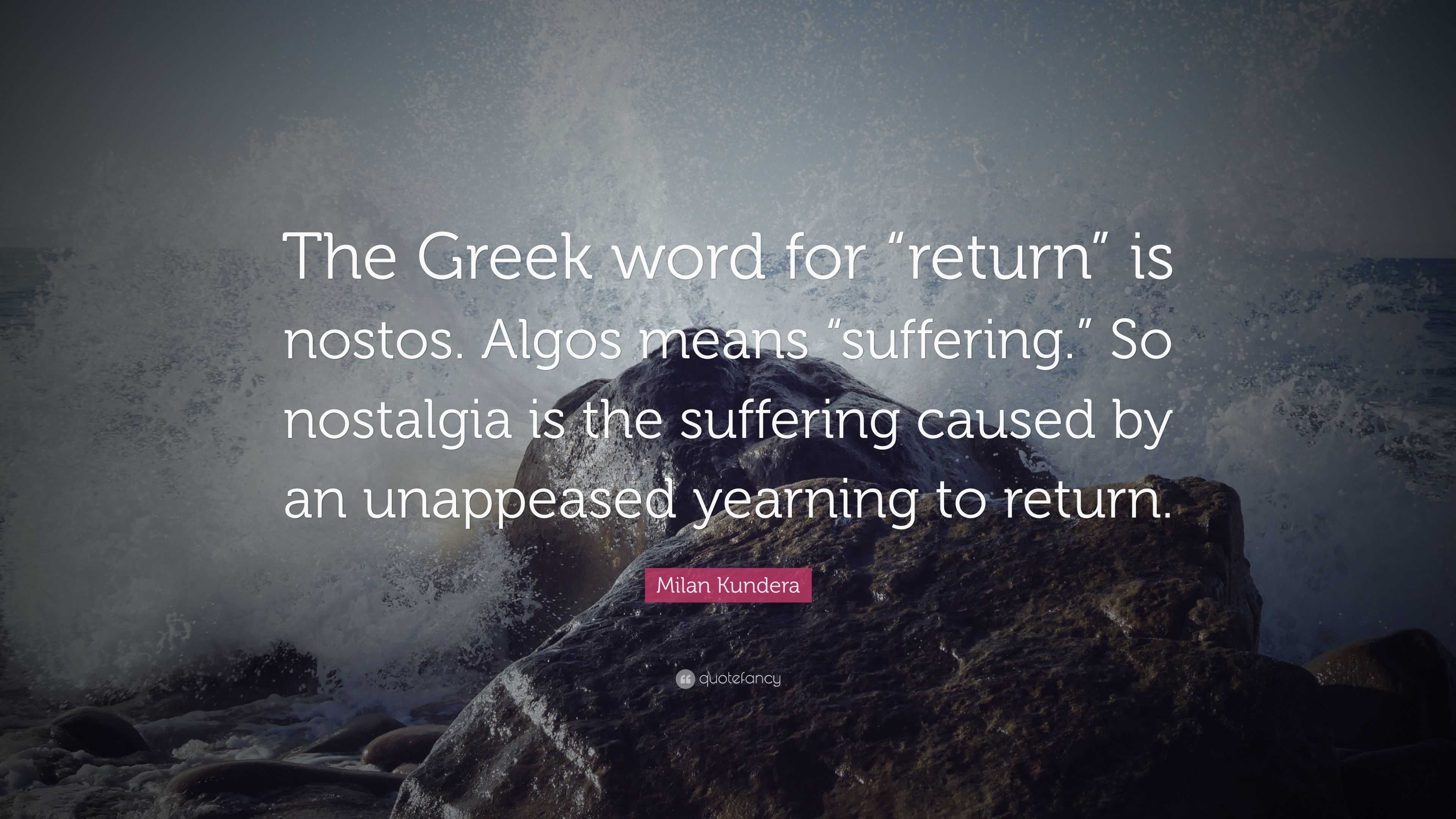 Milan Kundera Quote: “The Greek word for “return” is nostos. Algos ...