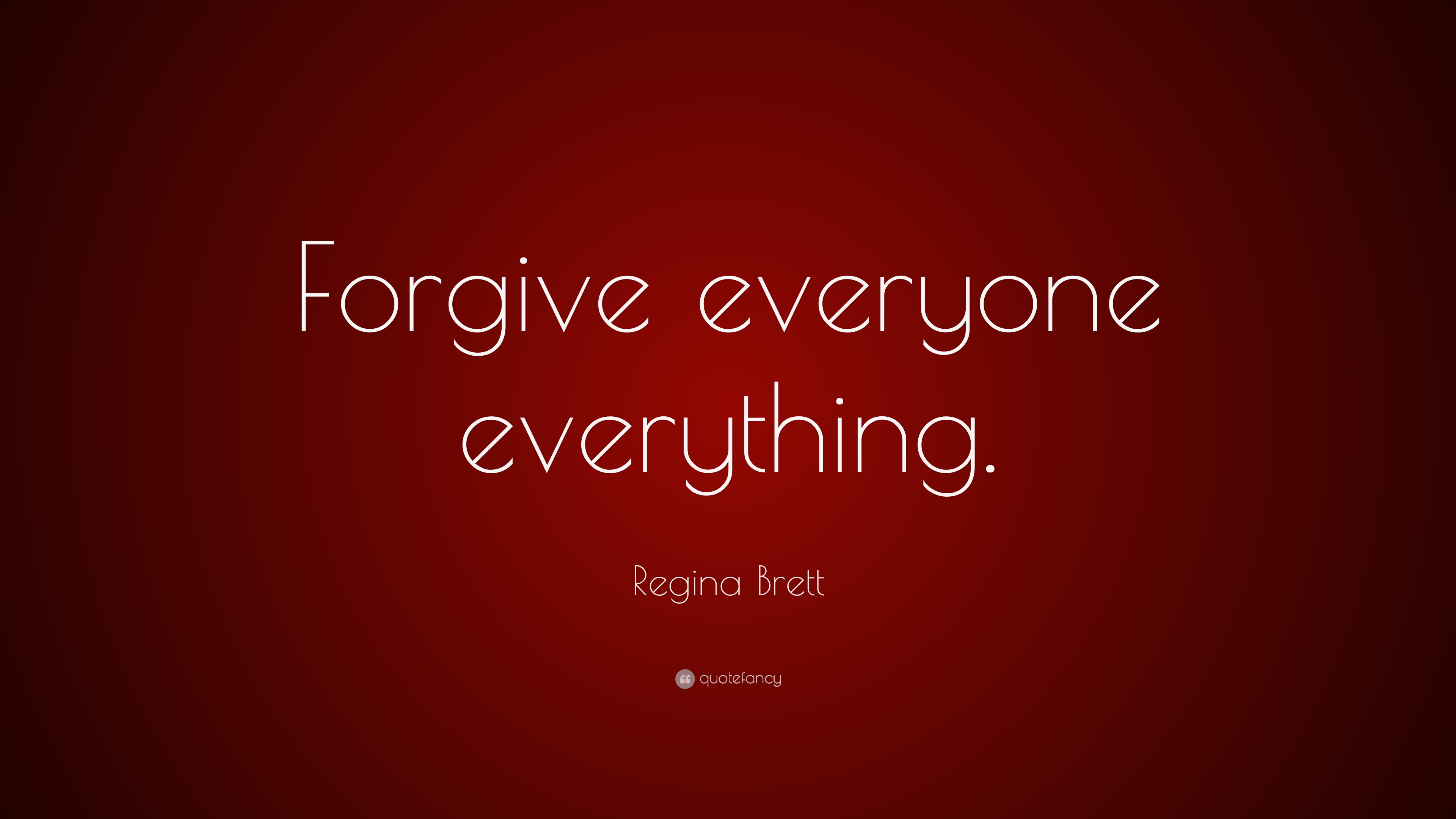 Regina Brett Quote: “Forgive everyone everything.”