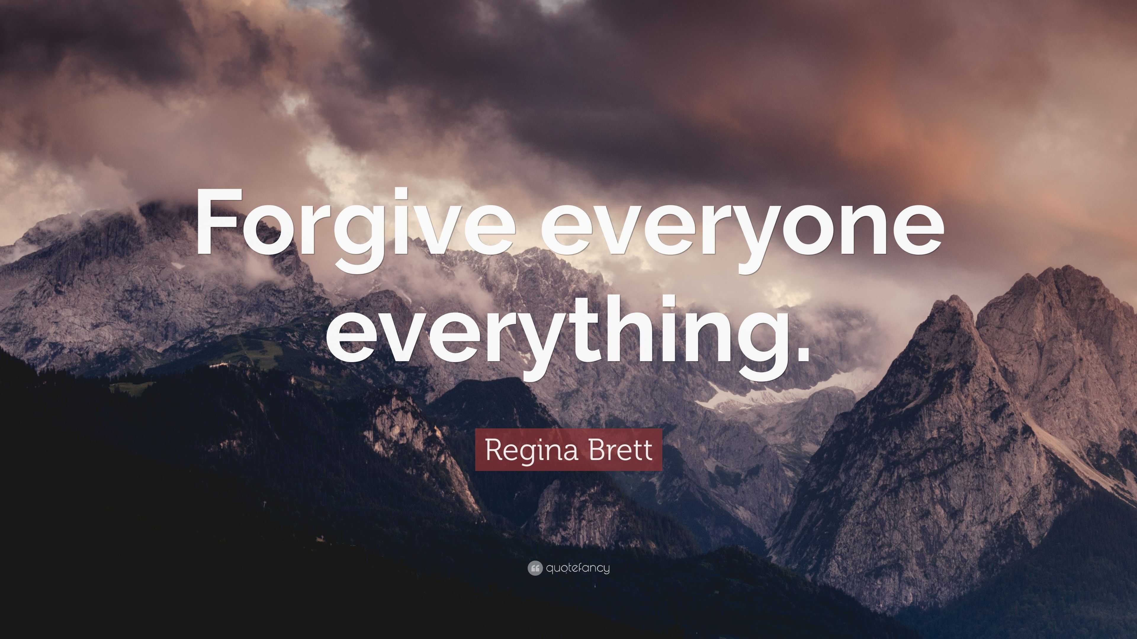 Regina Brett Quote: “Forgive everyone everything.”